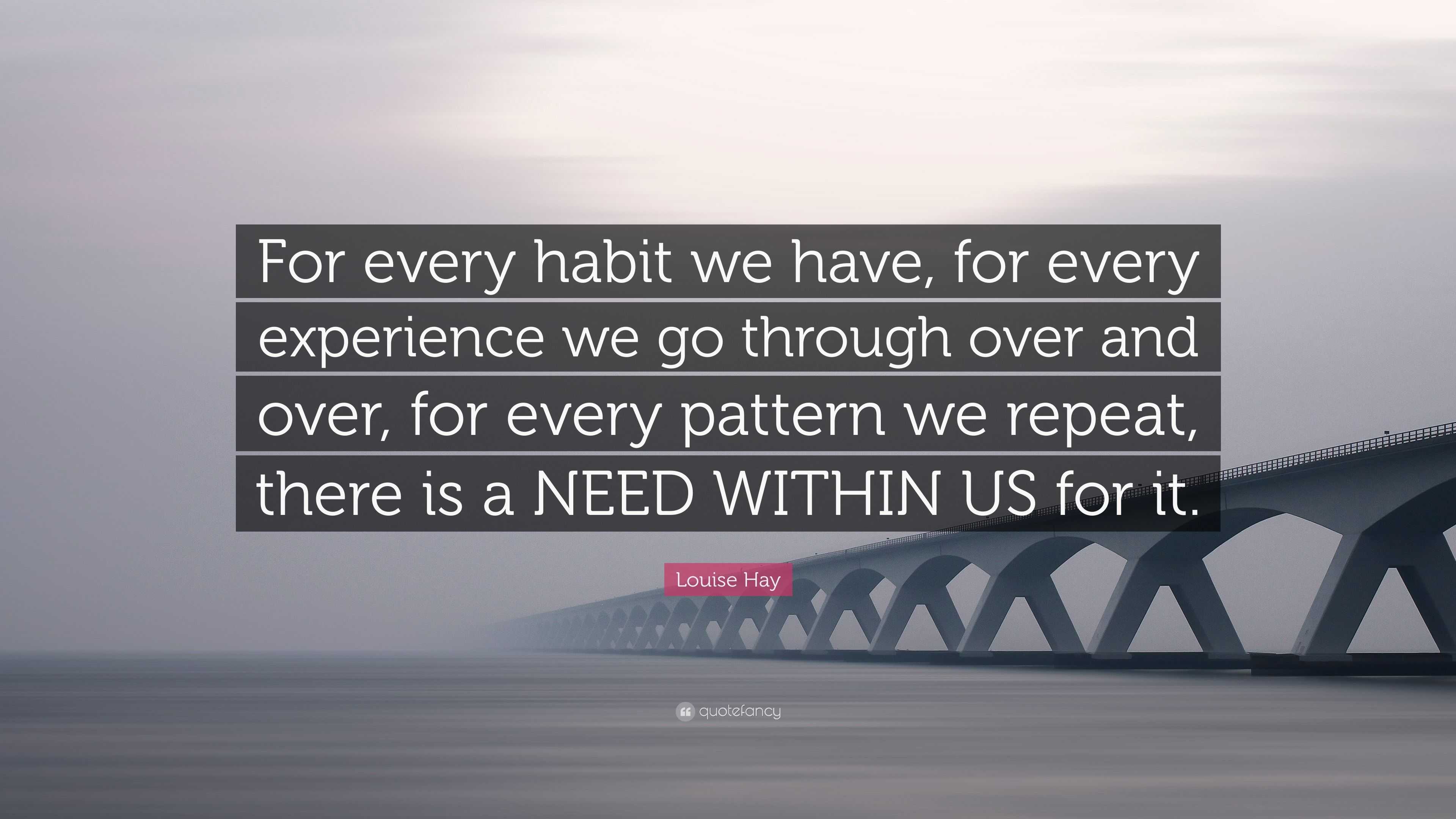 Louise Hay Quote: “For every habit we have, for every experience we go ...