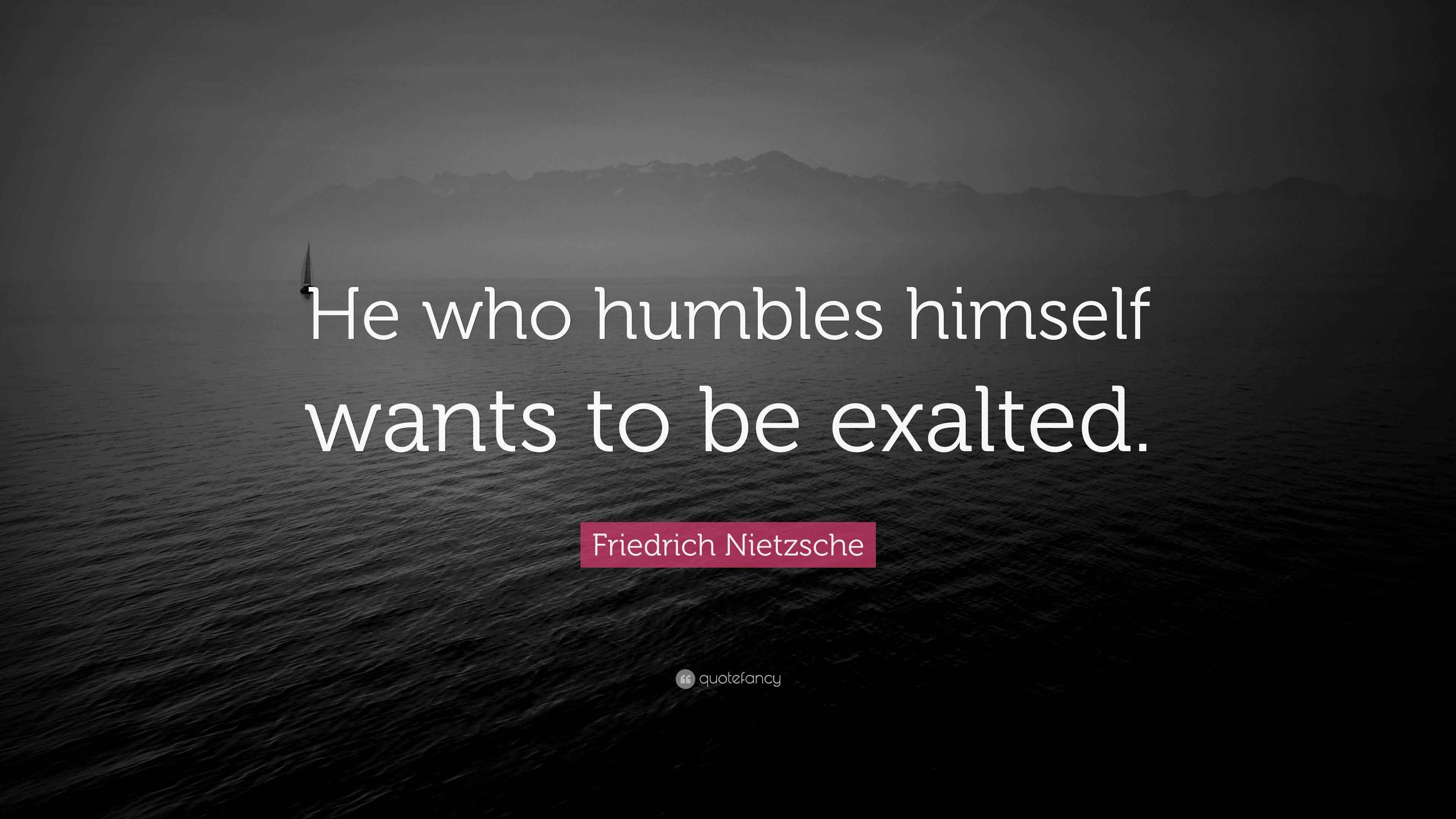Friedrich Nietzsche Quote: “He who humbles himself wants to be exalted.”