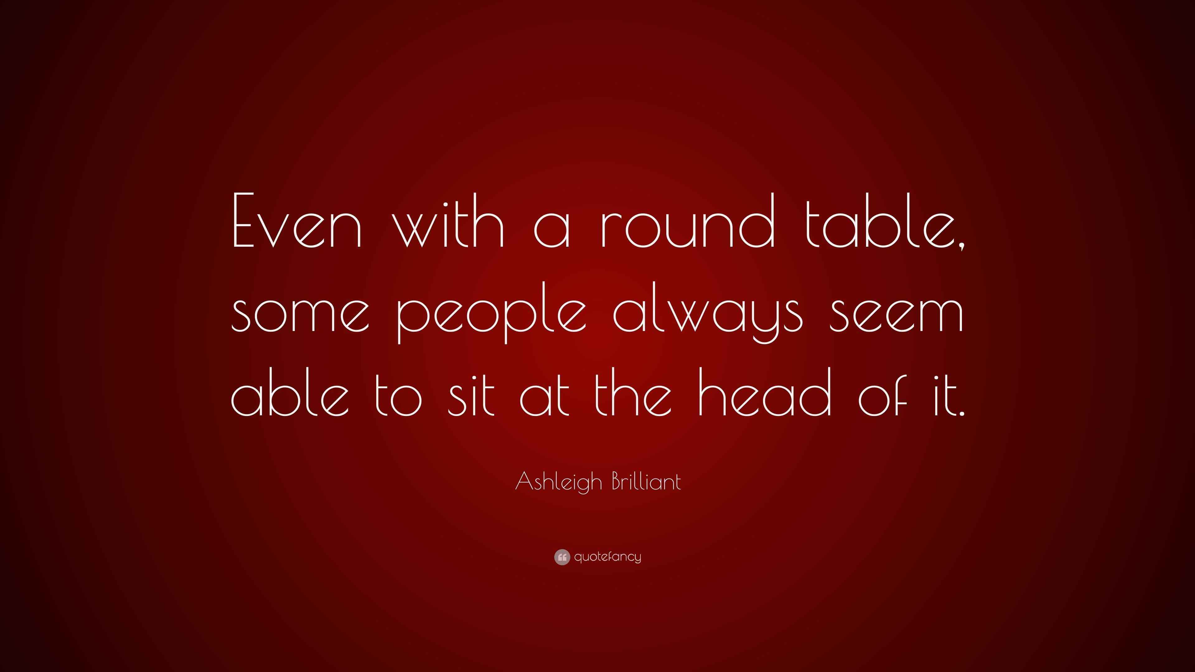 Ashleigh Brilliant Quote: “Even with a round table, some people always ...