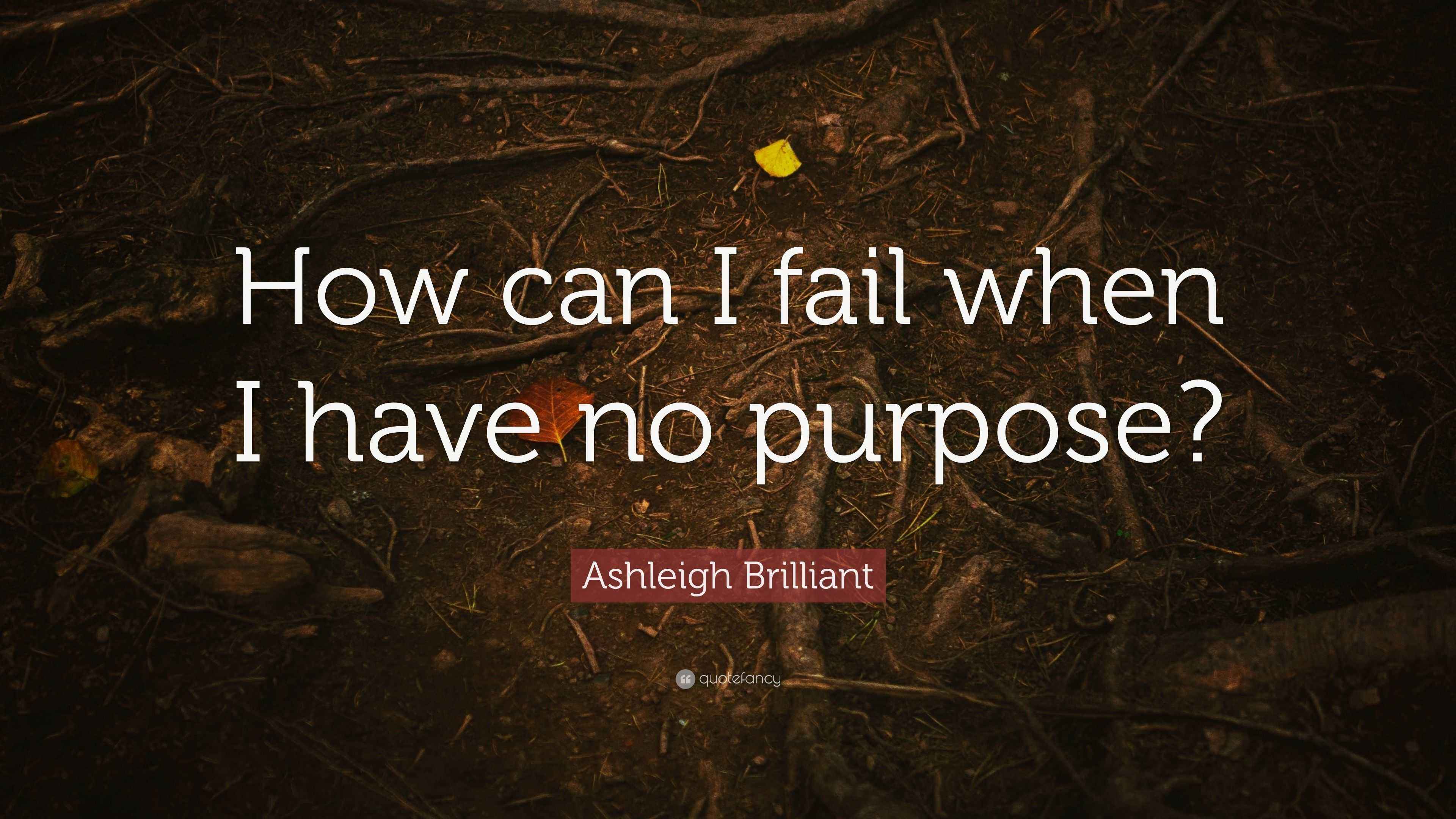 Ashleigh Brilliant Quote: “How can I fail when I have no purpose?”