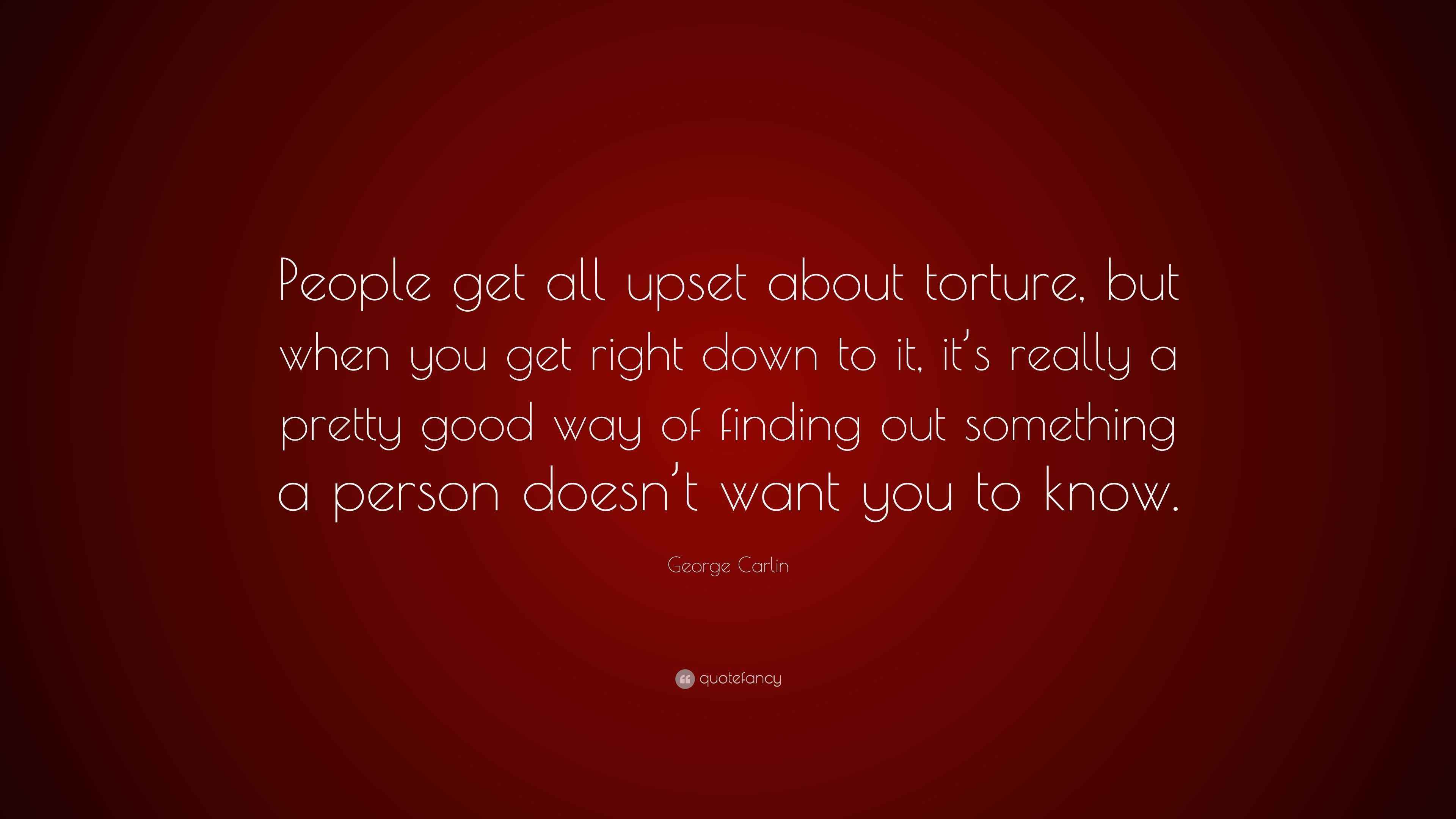 George Carlin Quote: “People get all upset about torture, but when you ...