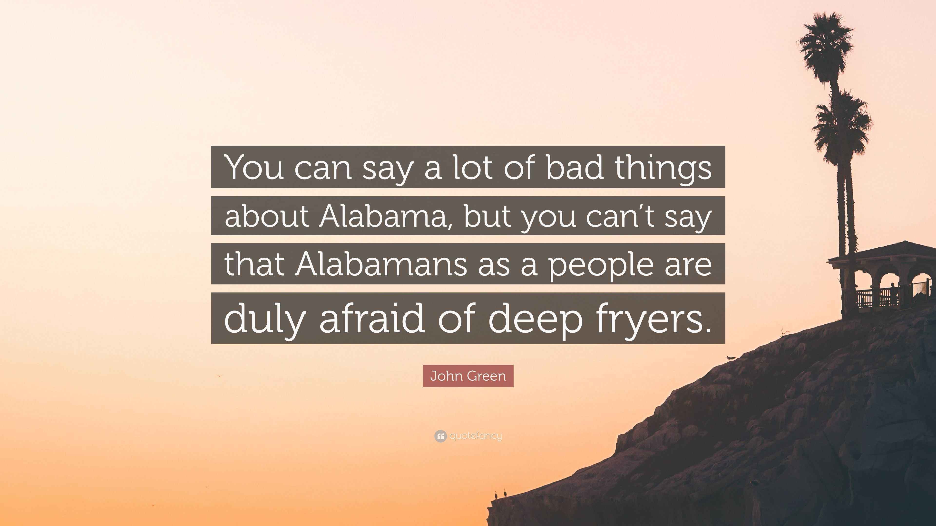 John Green Quote: “You can say a lot of bad things about Alabama, but ...