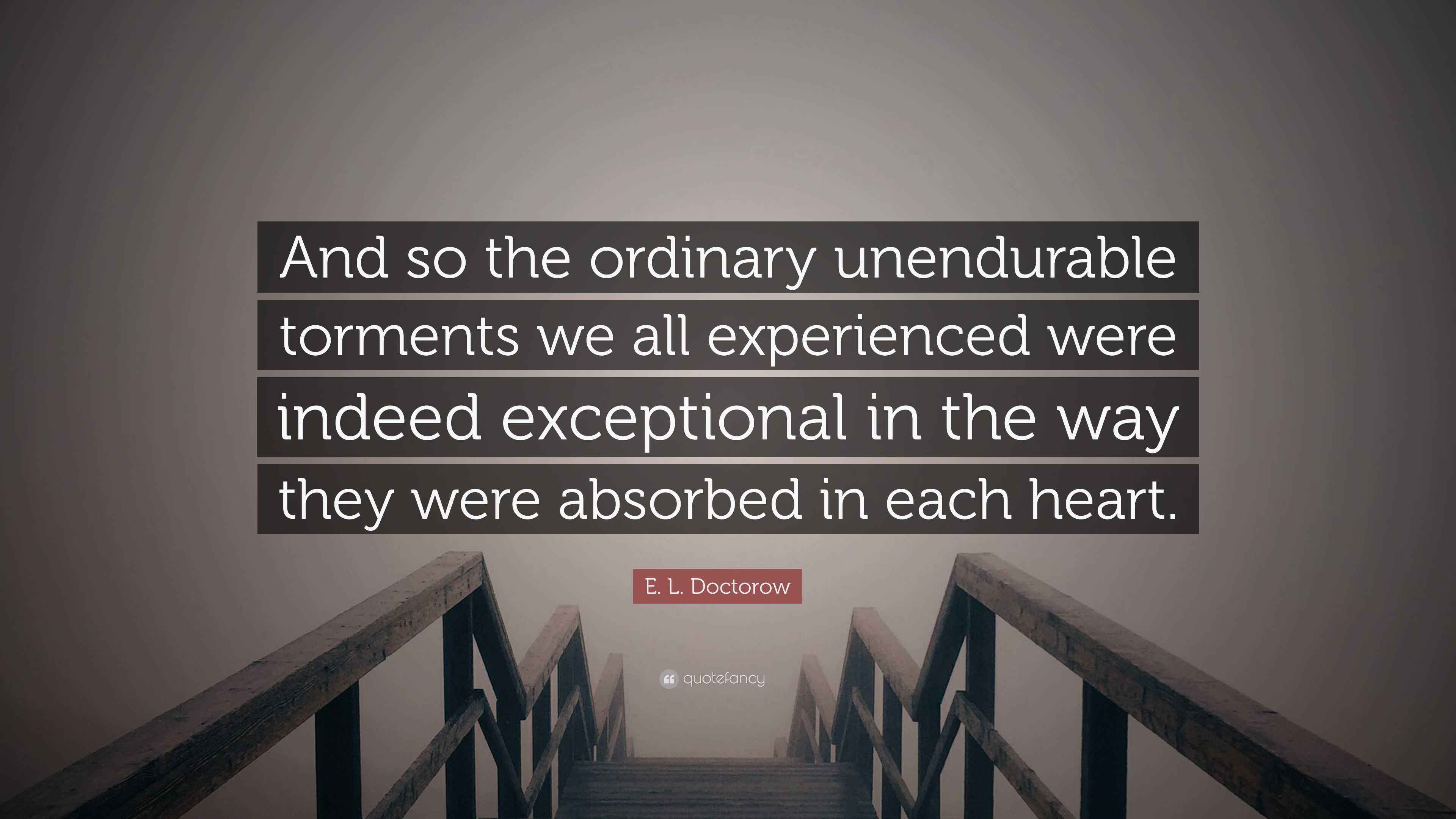 E. L. Doctorow Quote: “And so the ordinary unendurable torments we all ...