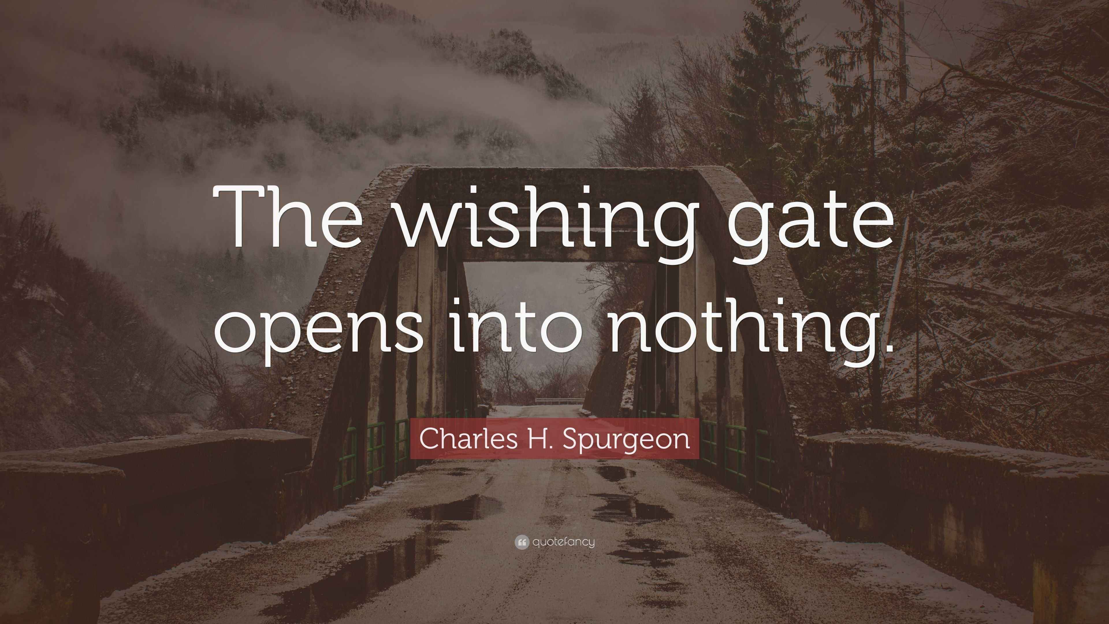 Charles H. Spurgeon Quote: “The wishing gate opens into nothing.”