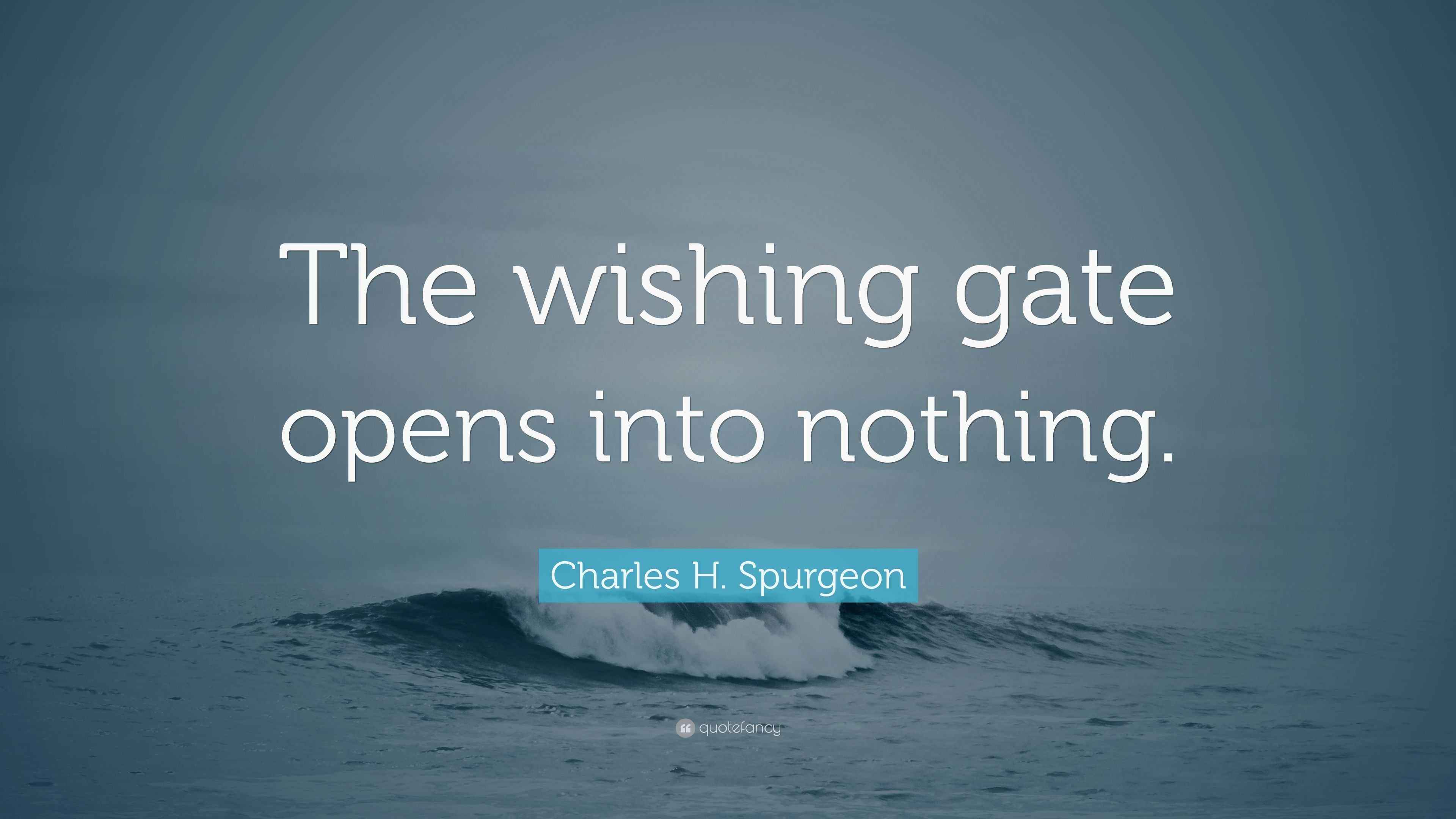 Charles H. Spurgeon Quote: “The wishing gate opens into nothing.”