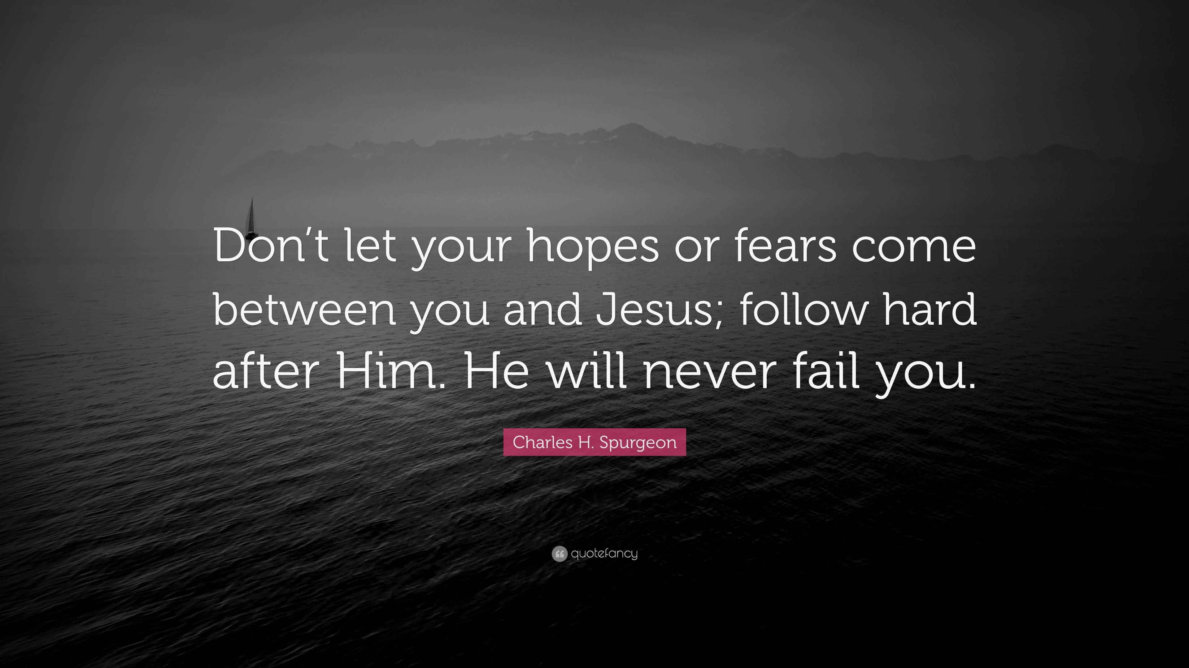 Charles H. Spurgeon Quote: “Don’t let your hopes or fears come between ...