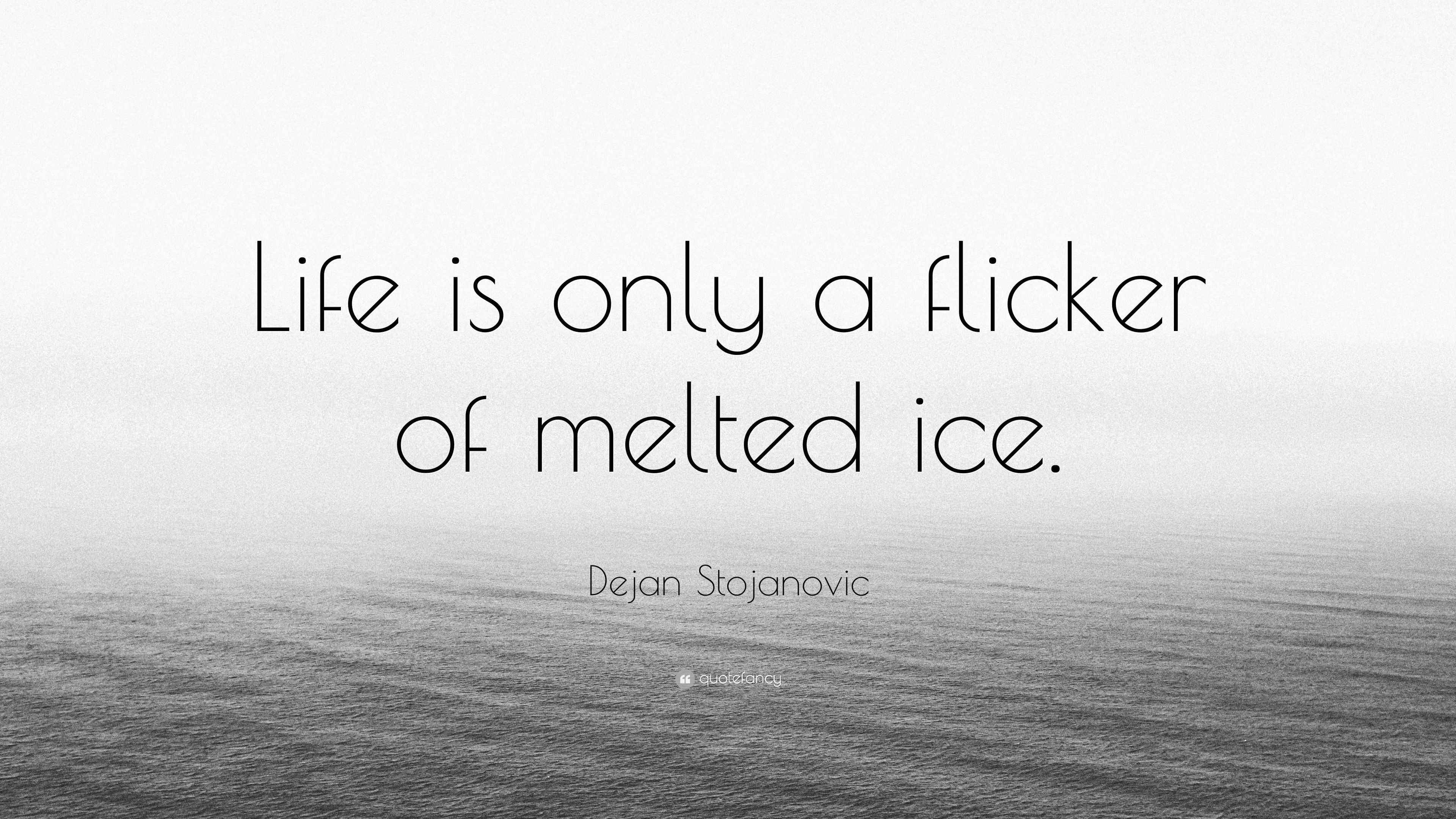 Dejan Stojanovic Quote: “Life is only a flicker of melted ice.”