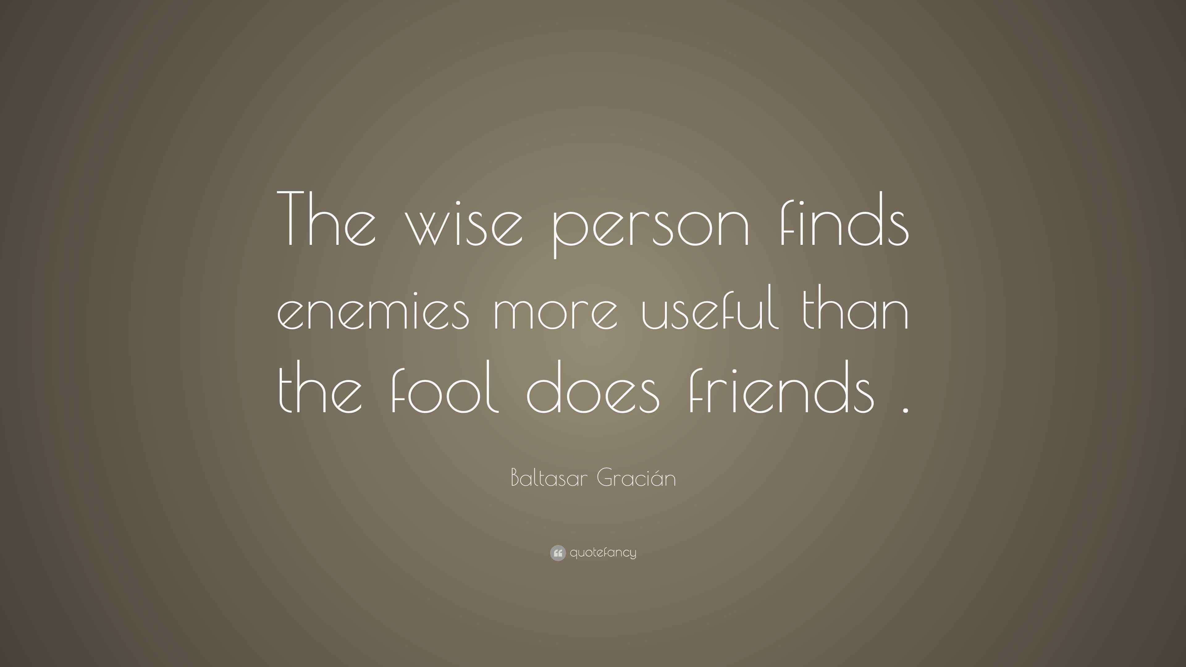 Baltasar Gracián Quote: “The wise person finds enemies more useful than ...
