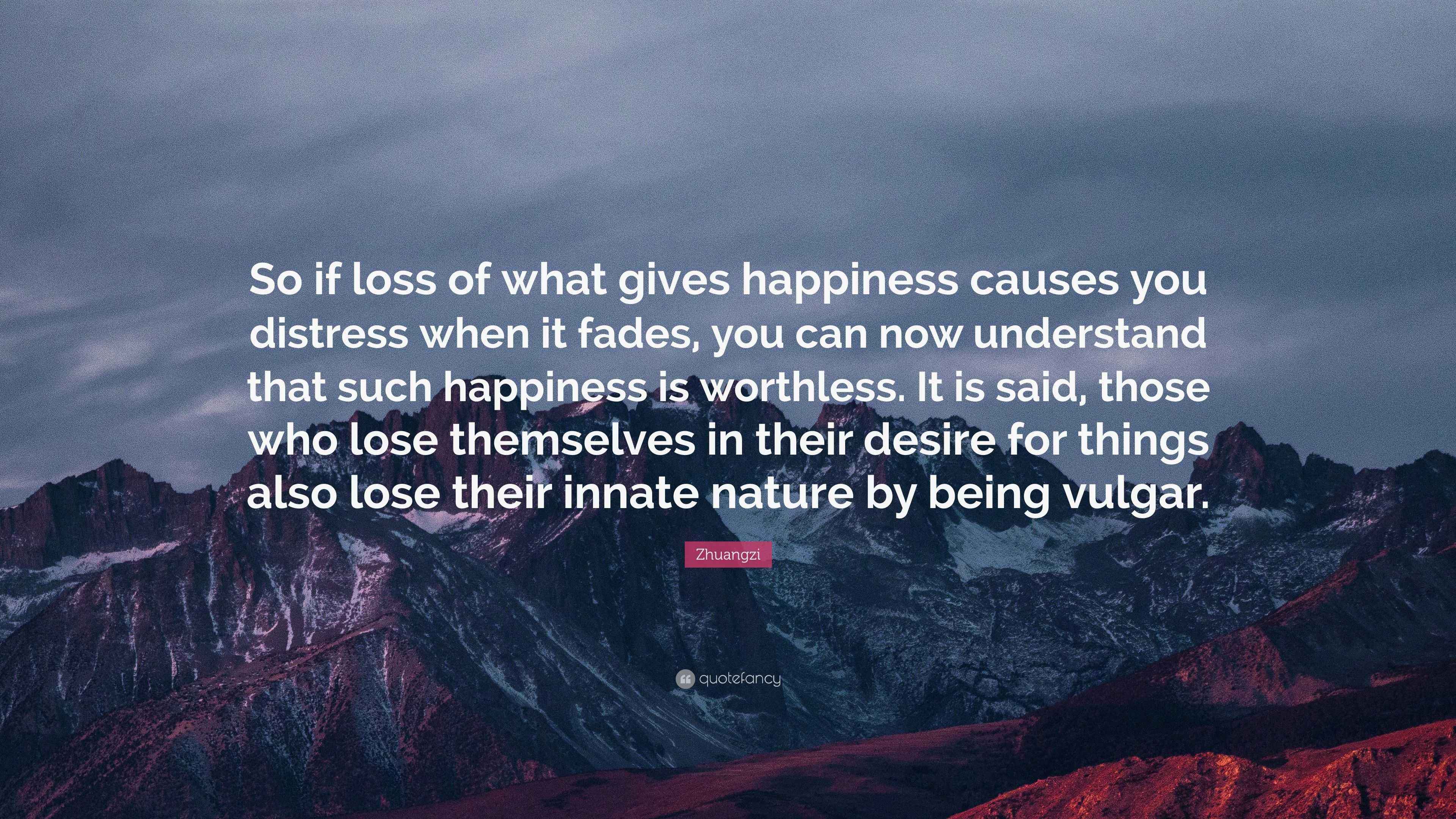 Zhuangzi Quote: “So if loss of what gives happiness causes you distress ...