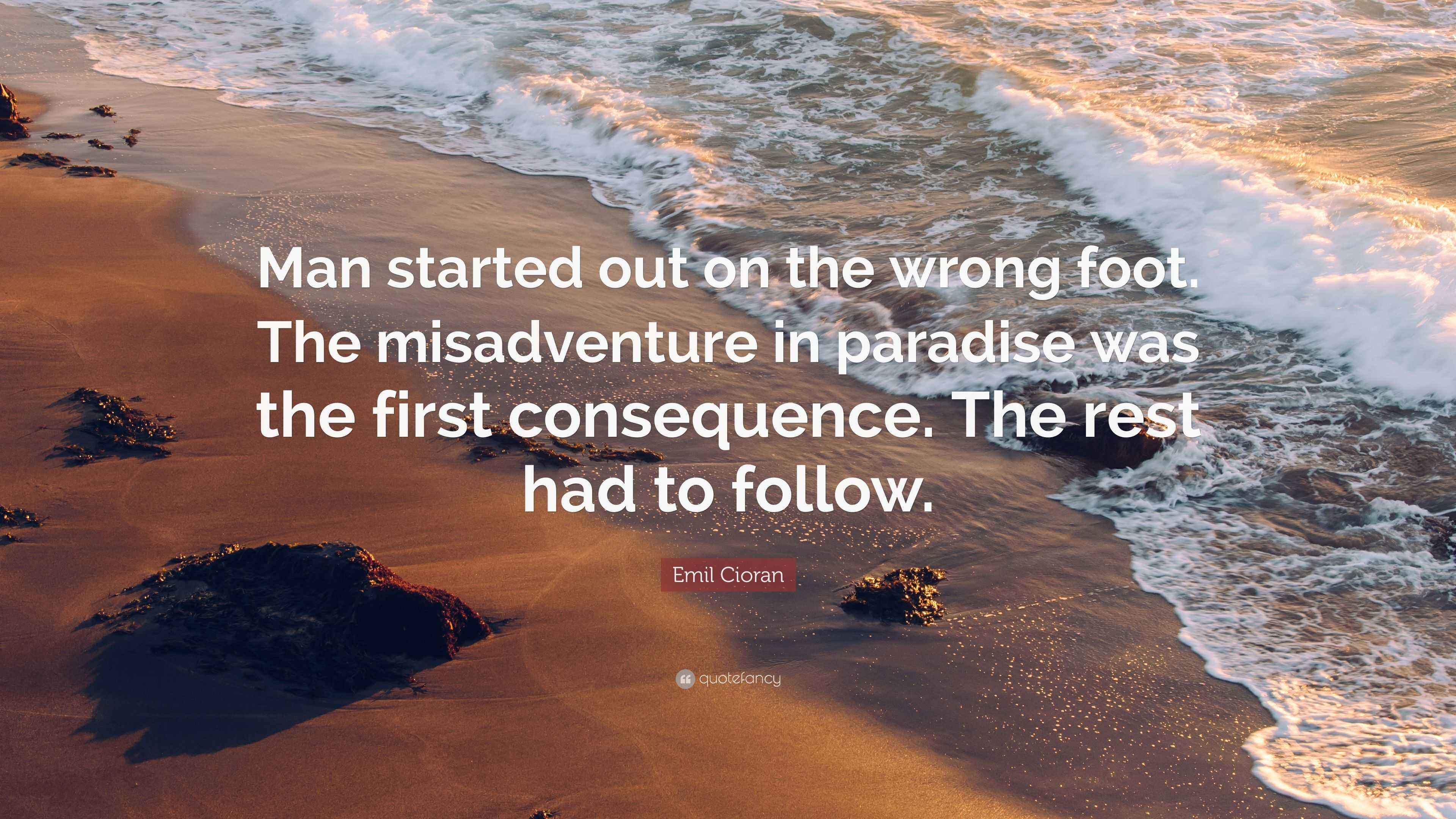 Emil Cioran Quote: “Man started out on the wrong foot. The misadventure ...