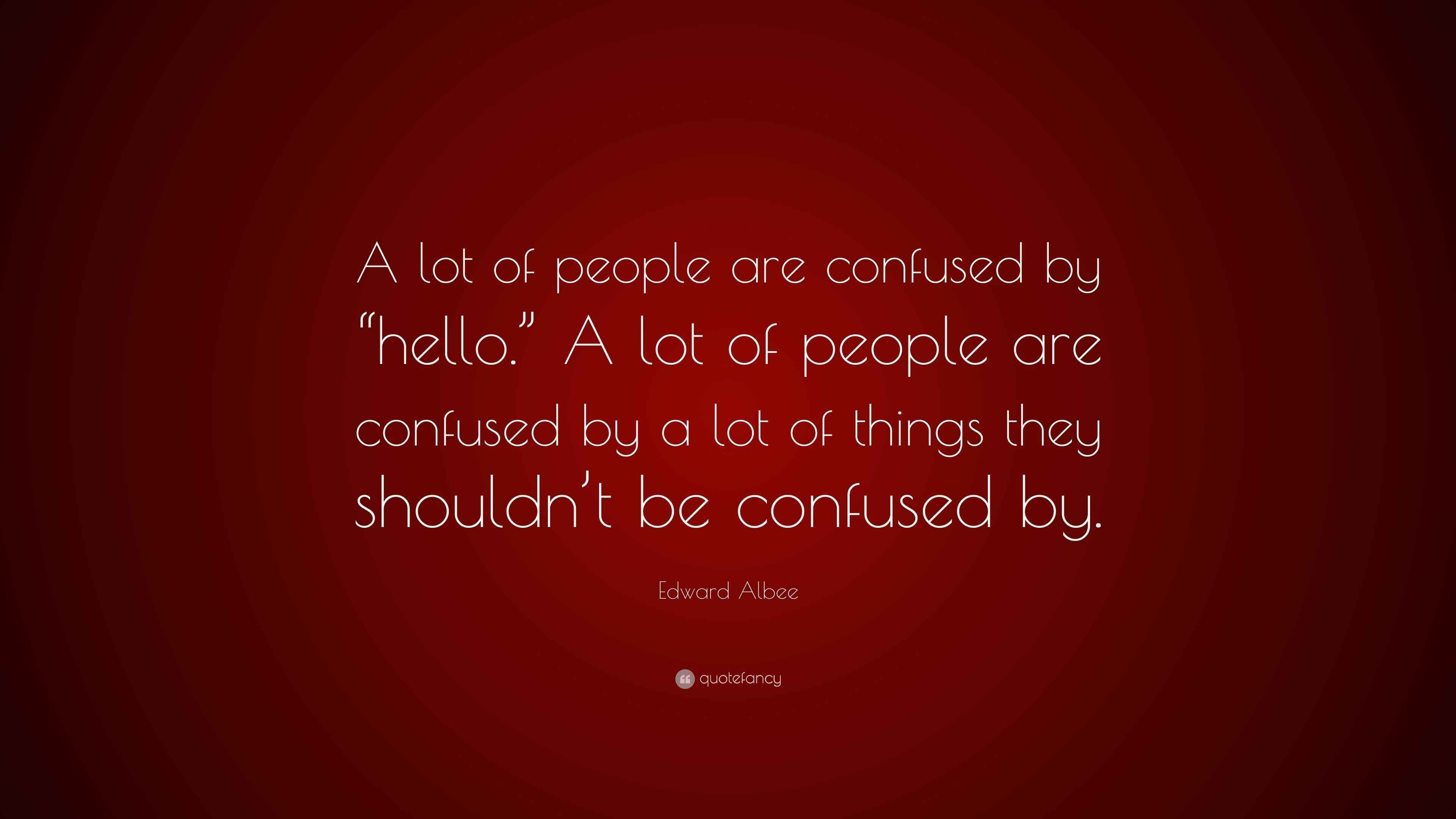 Edward Albee Quote: “A lot of people are confused by “hello.” A lot of ...