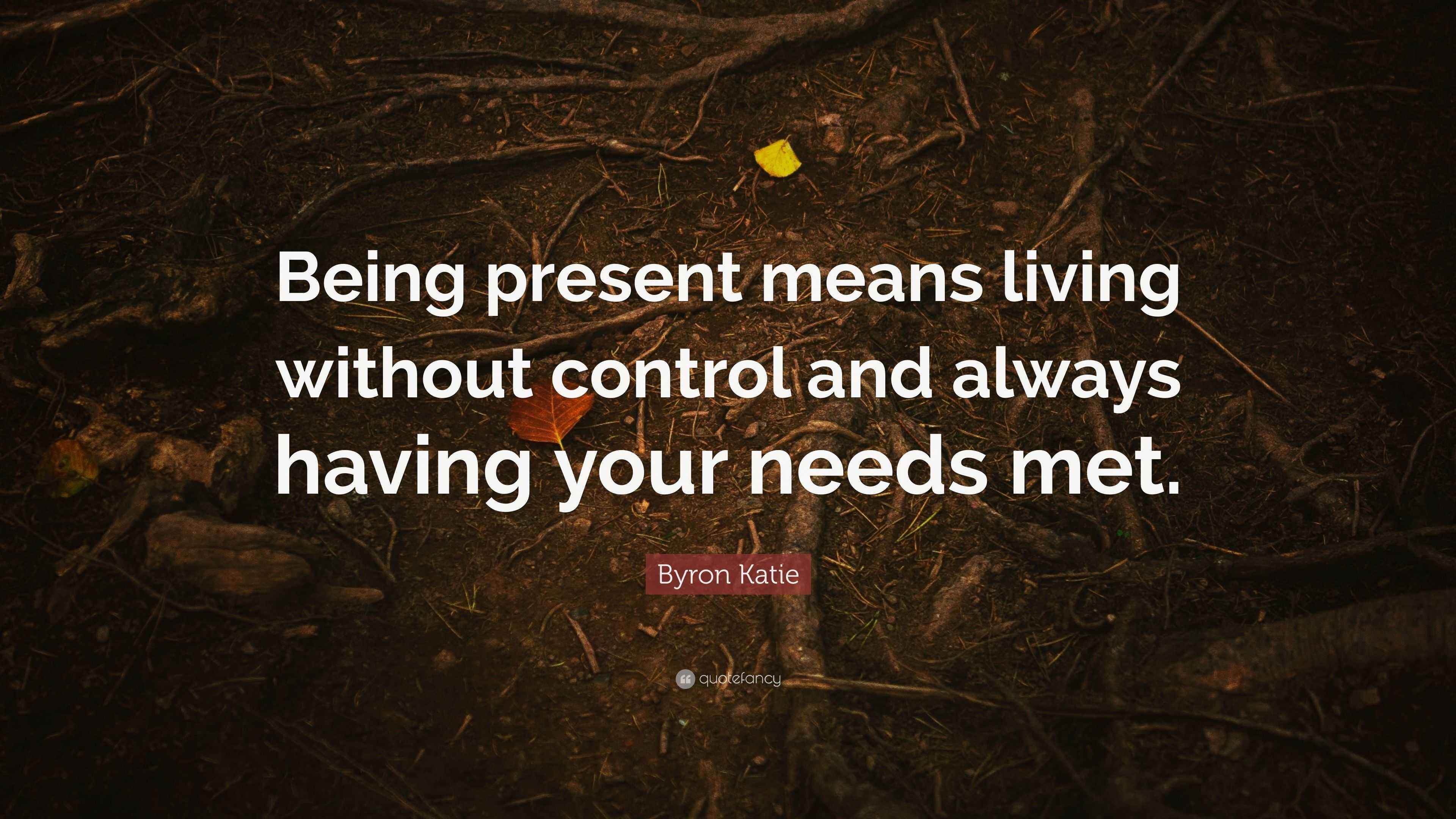 Byron Katie Quote: “Being present means living without control and ...