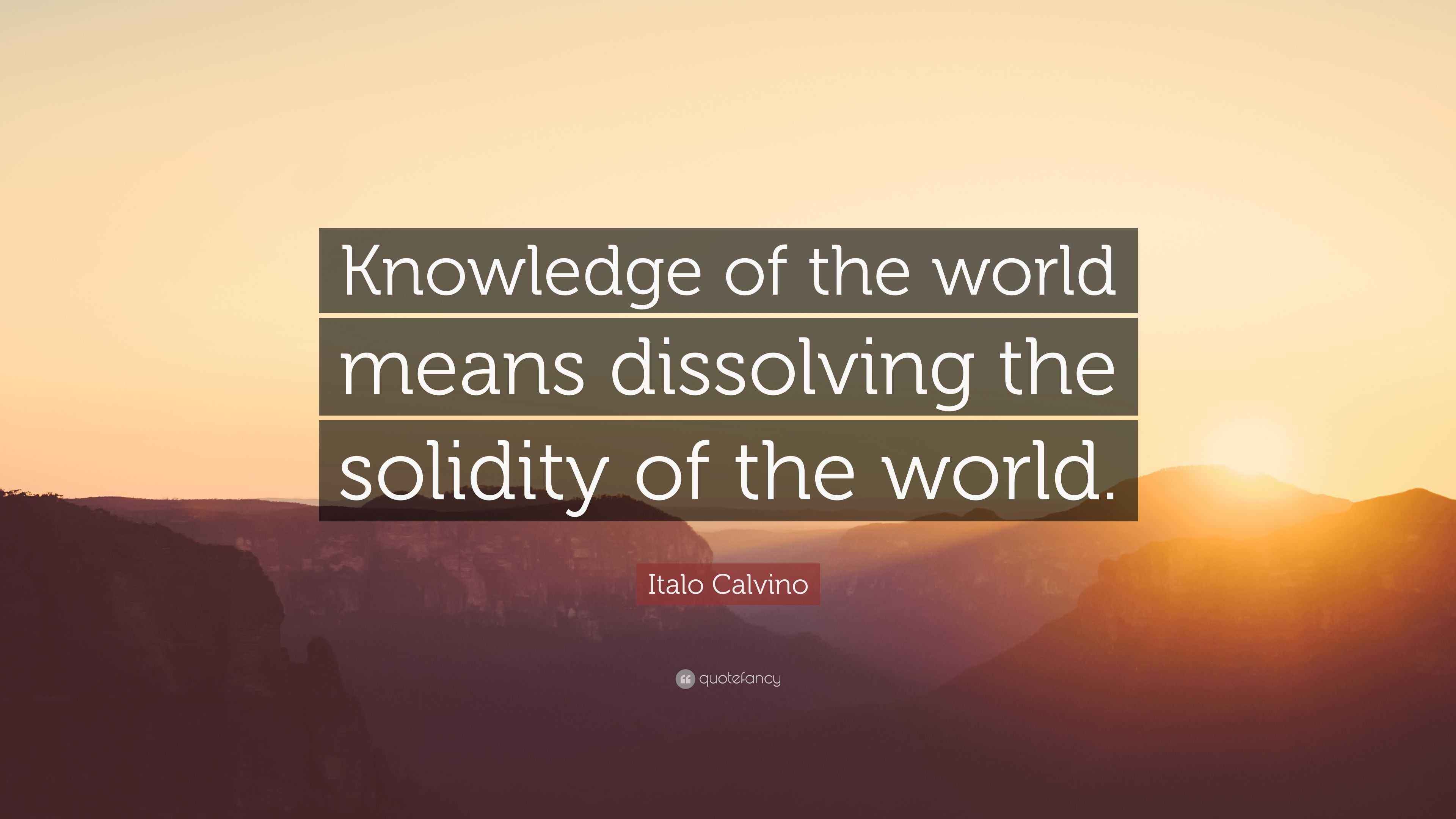 Italo Calvino Quote: “Knowledge of the world means dissolving the ...