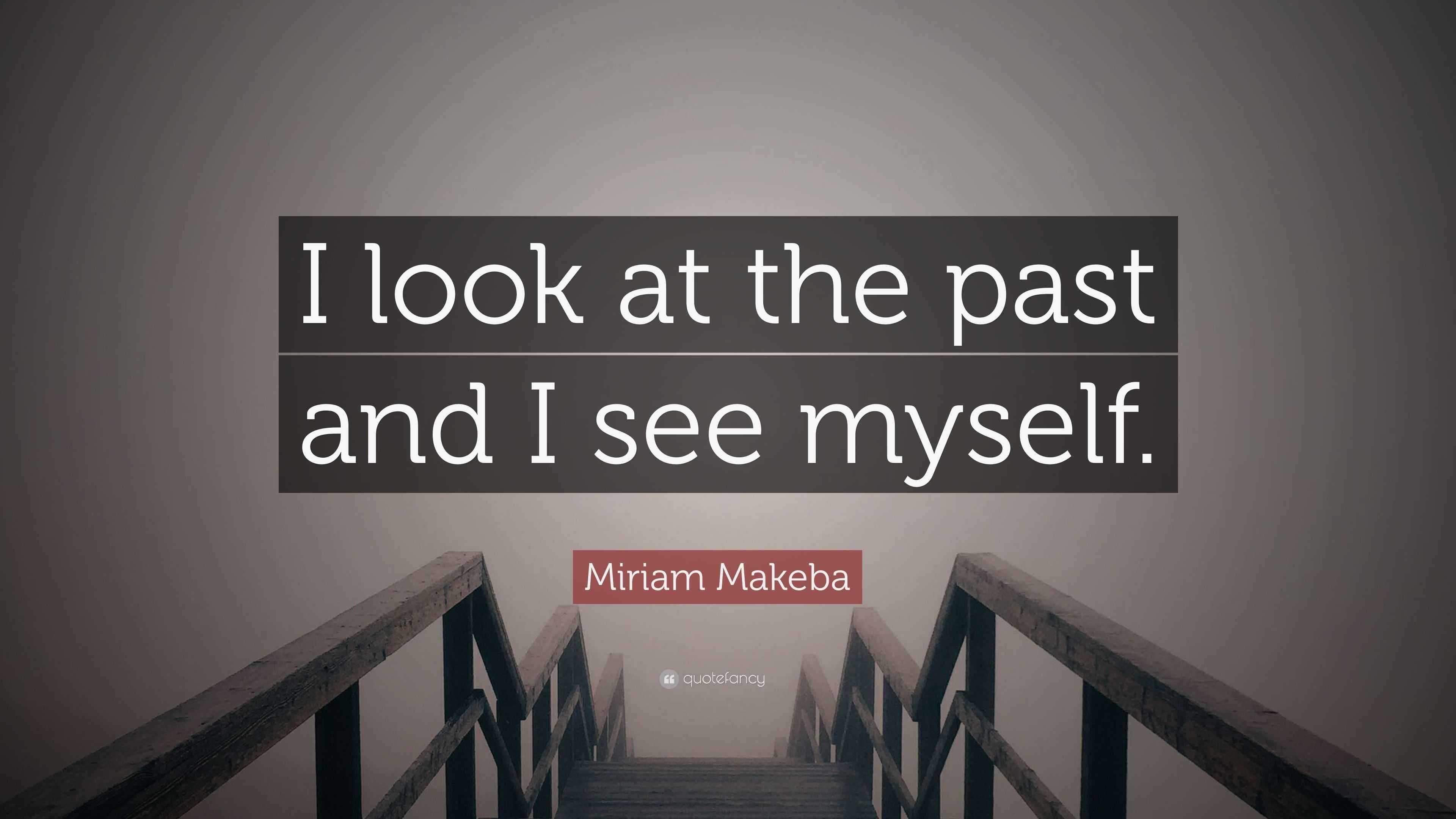 Miriam Makeba Quote: “I look at the past and I see myself.”