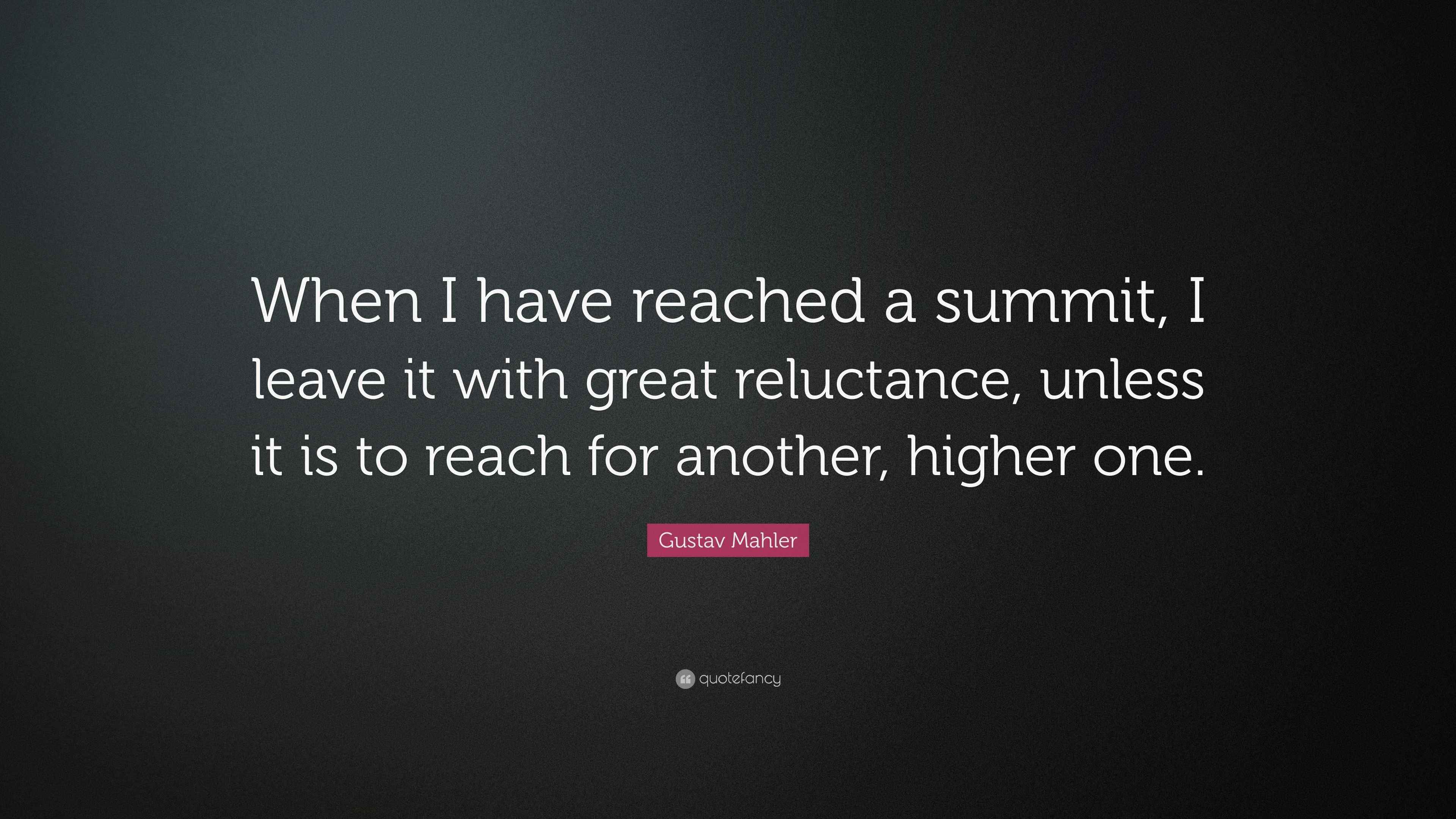 Gustav Mahler Quote: “When I have reached a summit, I leave it with ...