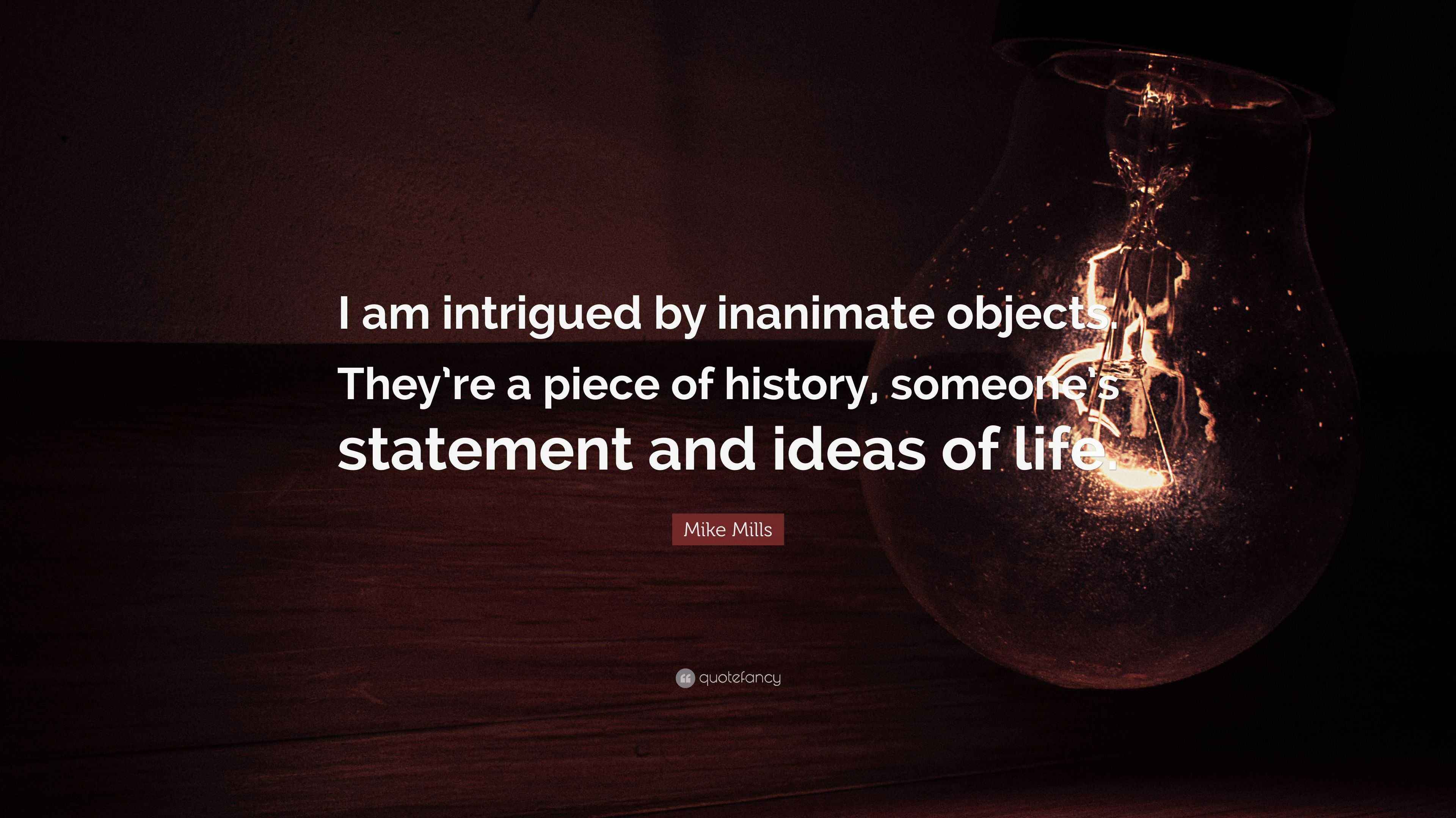 Mike Mills Quote: “I am intrigued by inanimate objects. They’re a piece ...