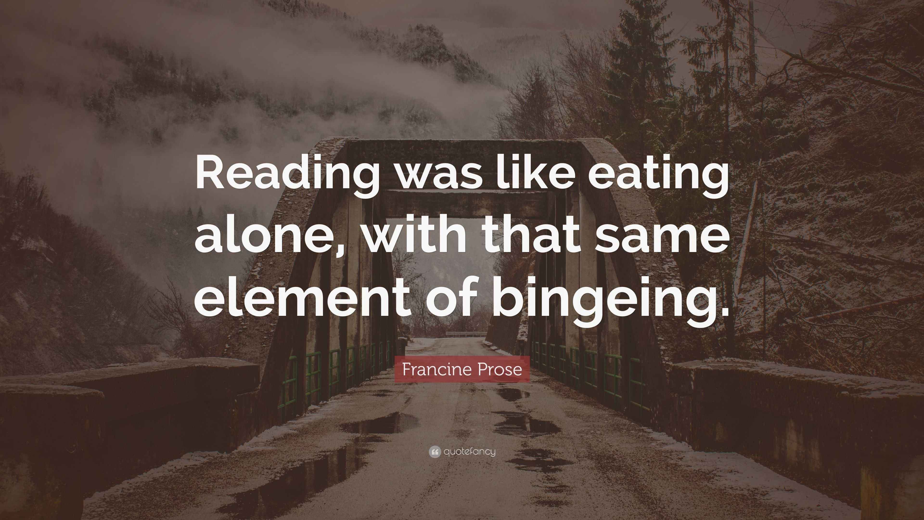 Francine Prose Quote: “Reading was like eating alone, with that same ...