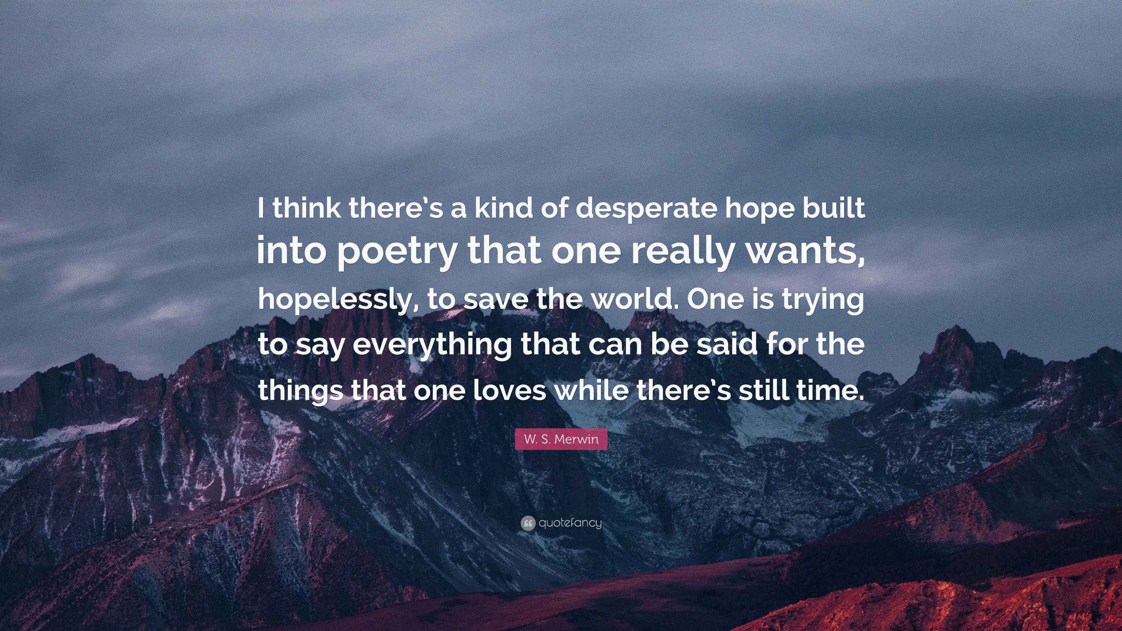 W. S. Merwin Quote: “I think there’s a kind of desperate hope built ...