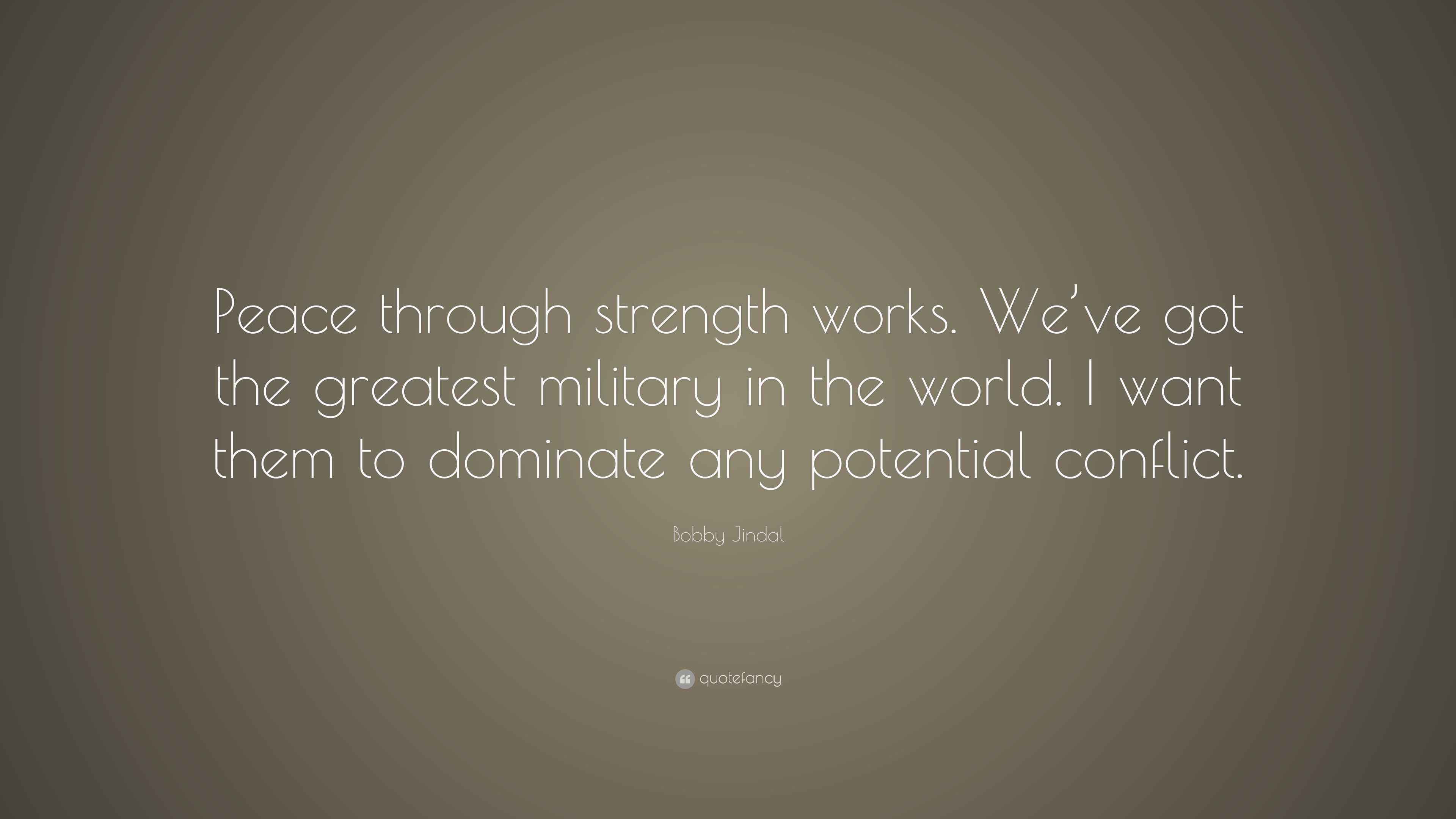 Bobby Jindal Quote: “Peace through strength works. We’ve got the ...