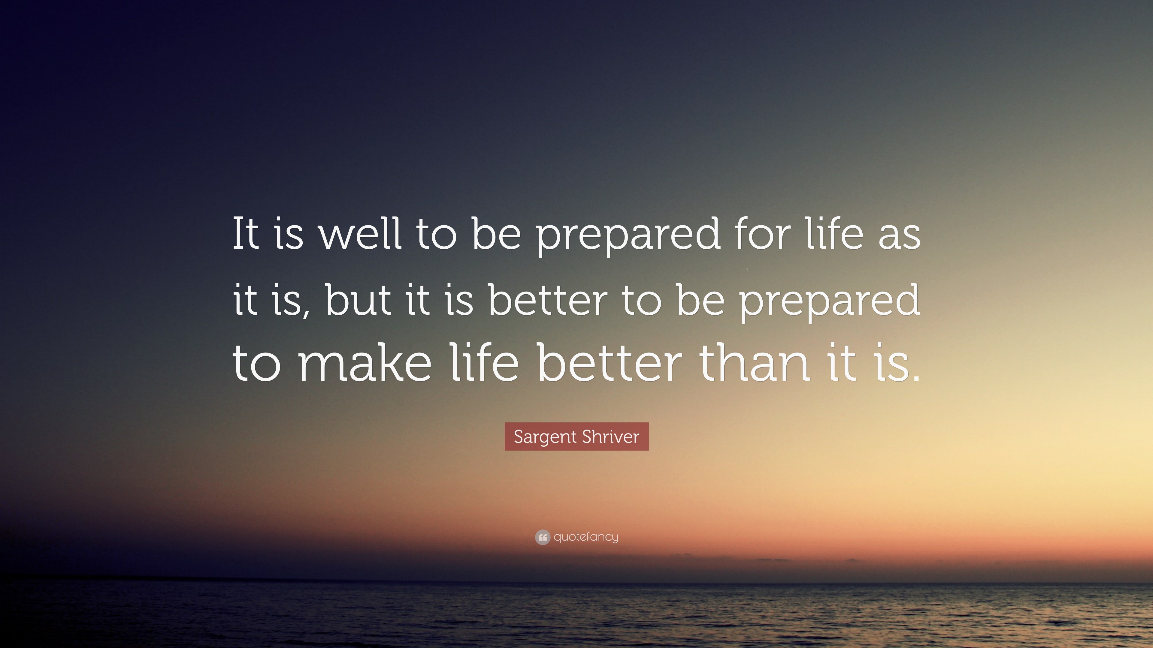 Sargent Shriver Quote: “It is well to be prepared for life as it is ...