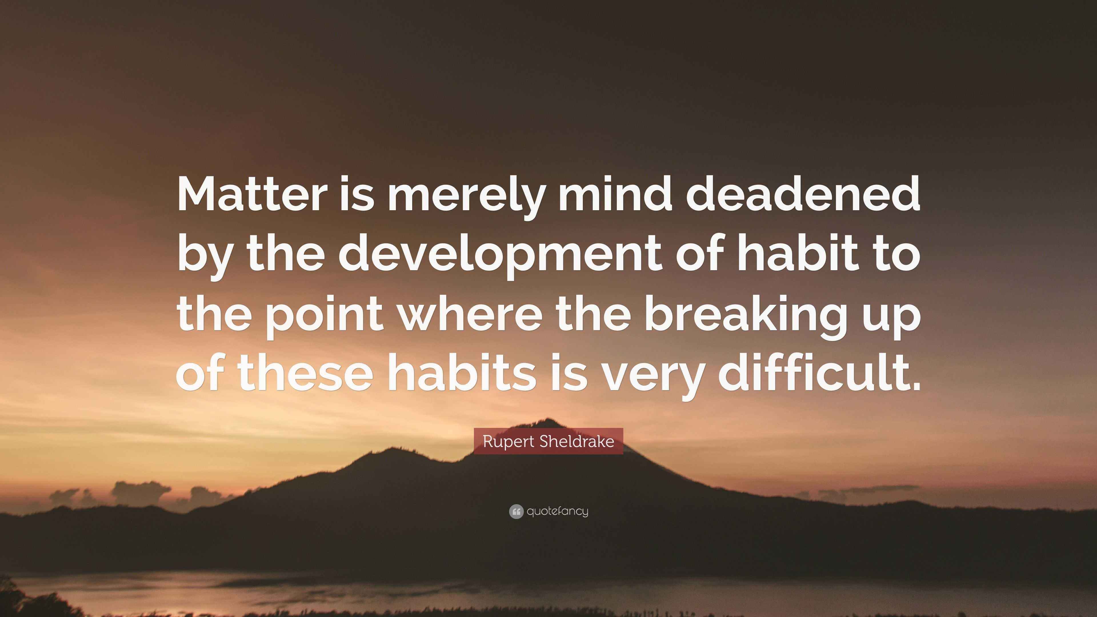 Rupert Sheldrake Quote: “Matter is merely mind deadened by the ...