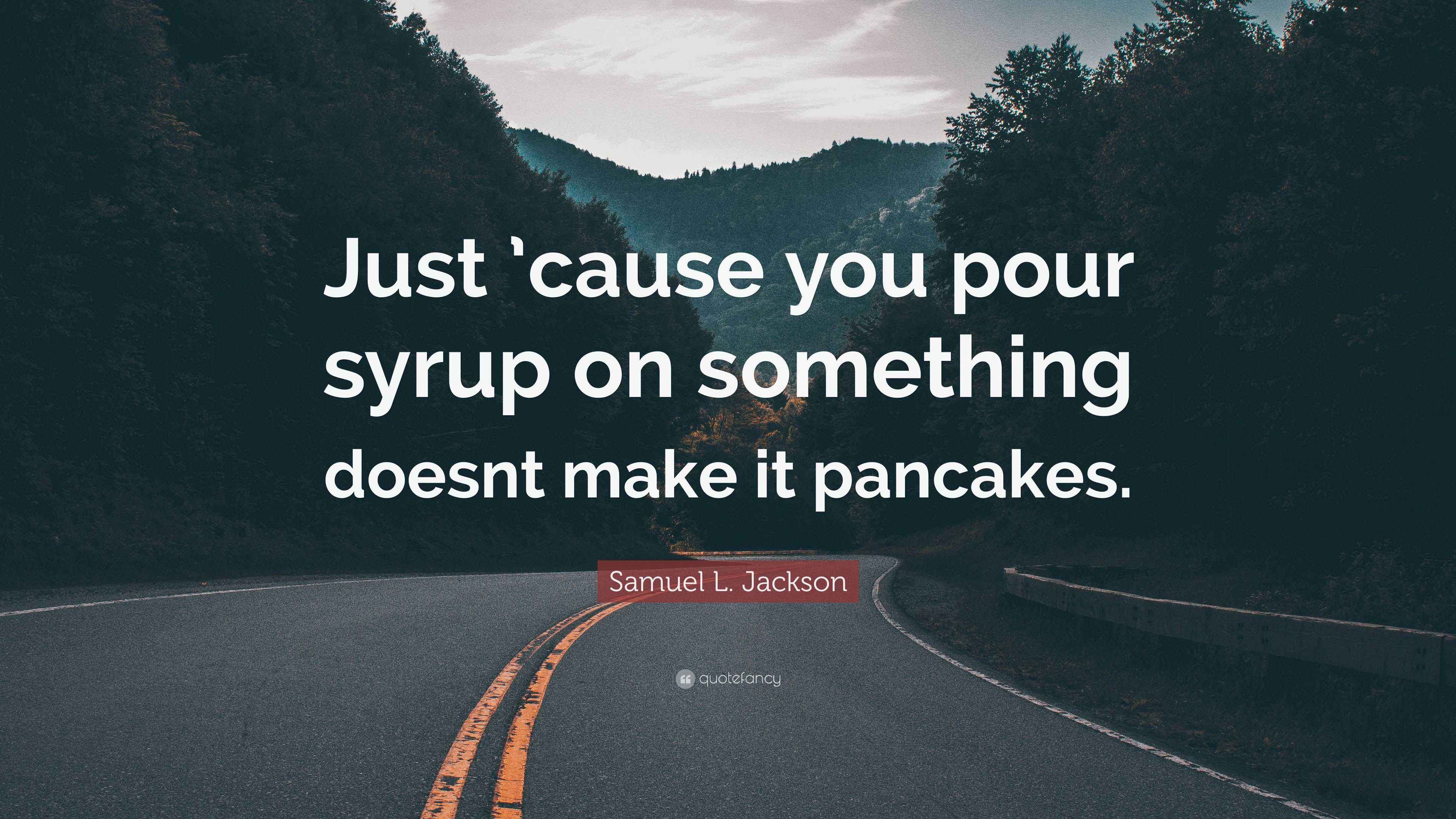 Samuel L. Jackson Quote: “Just ’cause you pour syrup on something ...