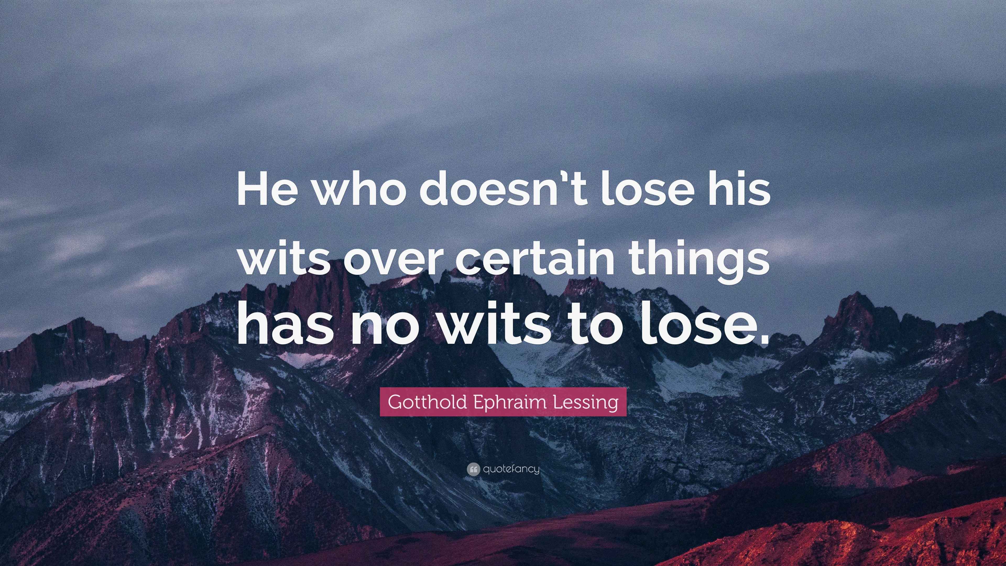 Gotthold Ephraim Lessing Quote: “He who doesn’t lose his wits over ...