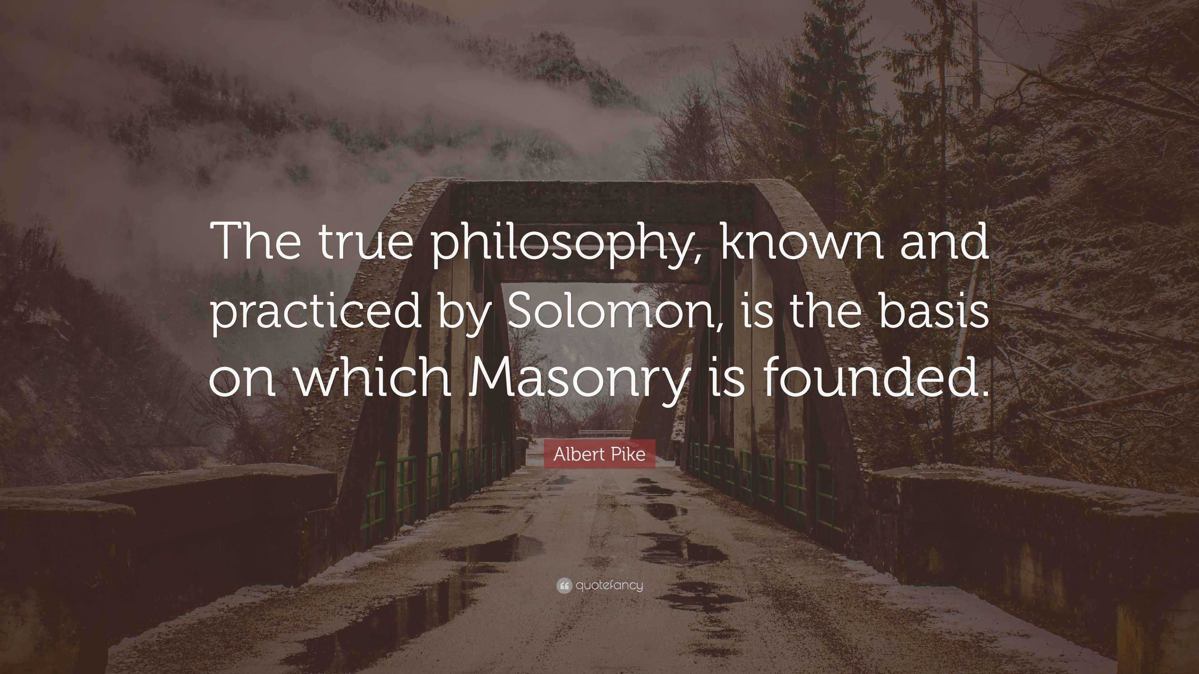 Albert Pike Quote: “The true philosophy, known and practiced by Solomon ...