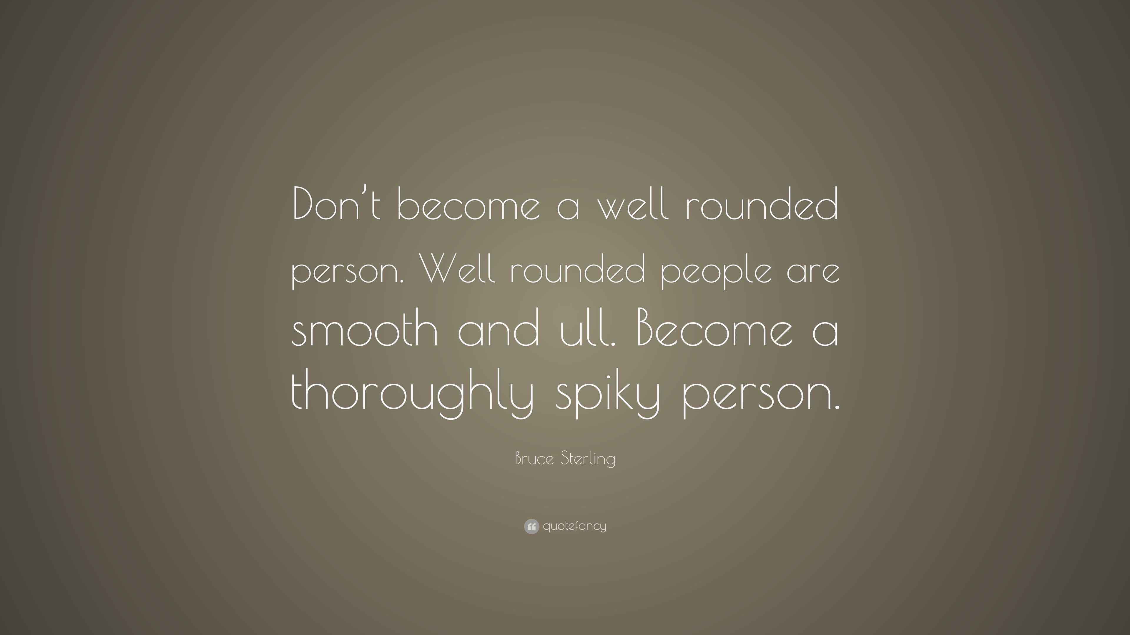 Bruce Sterling Quote: “Don’t become a well rounded person. Well rounded ...