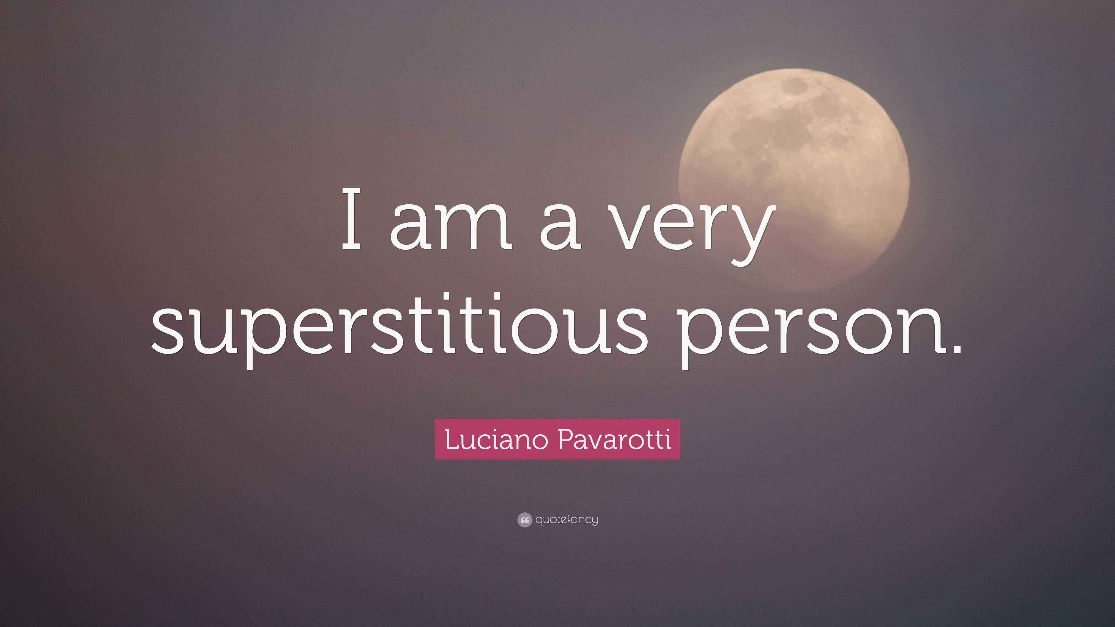 Luciano Pavarotti Quote: “I am a very superstitious person.”
