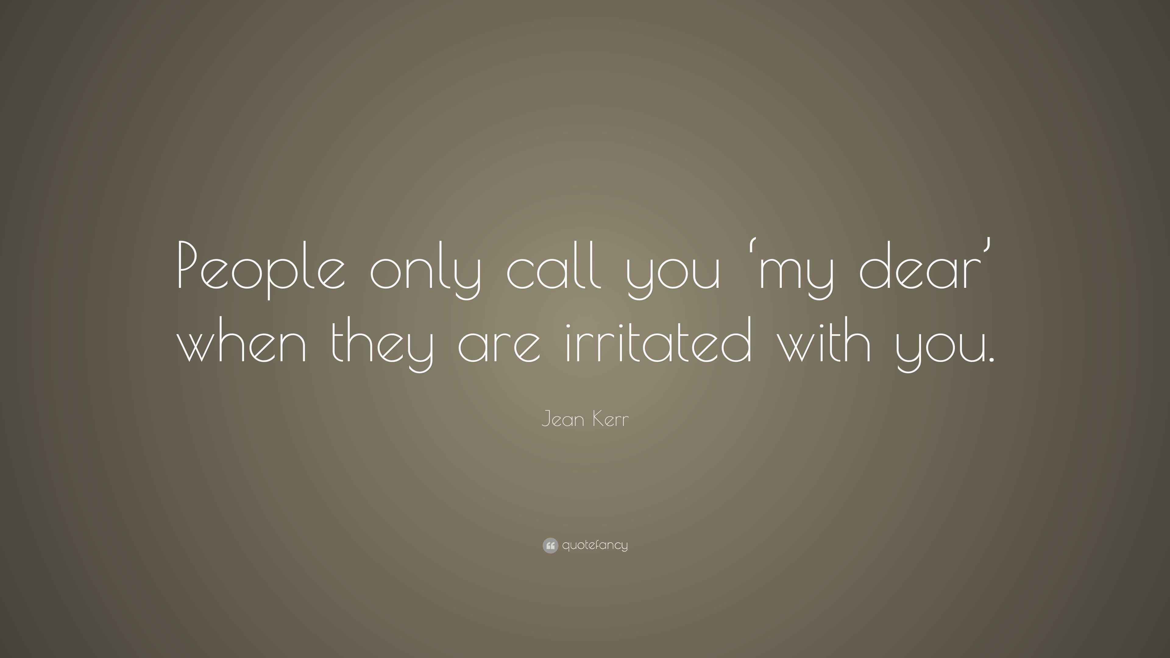 Jean Kerr Quote: “People only call you ‘my dear’ when they are ...
