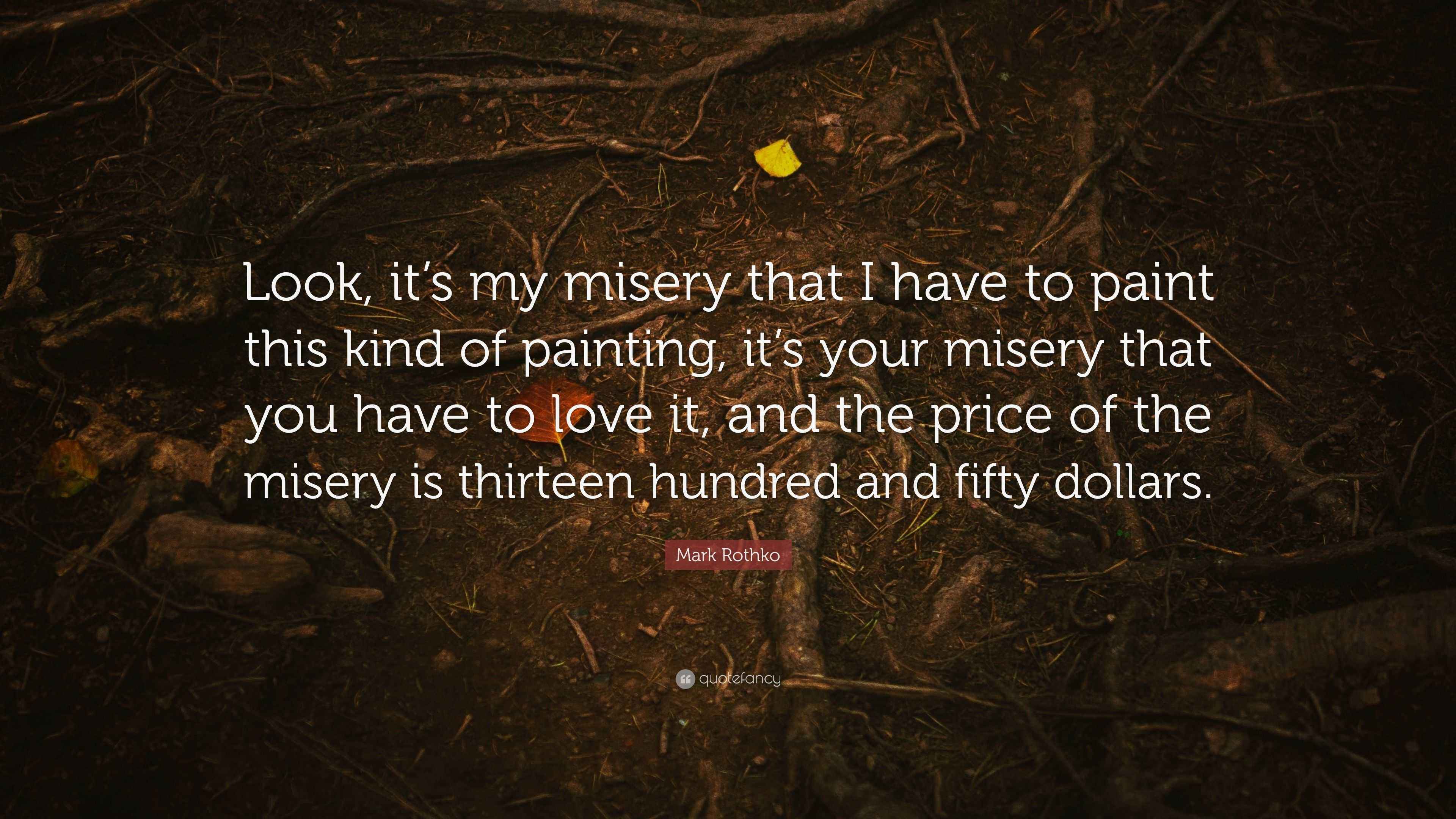 Mark Rothko Quote: “Look, it’s my misery that I have to paint this kind ...