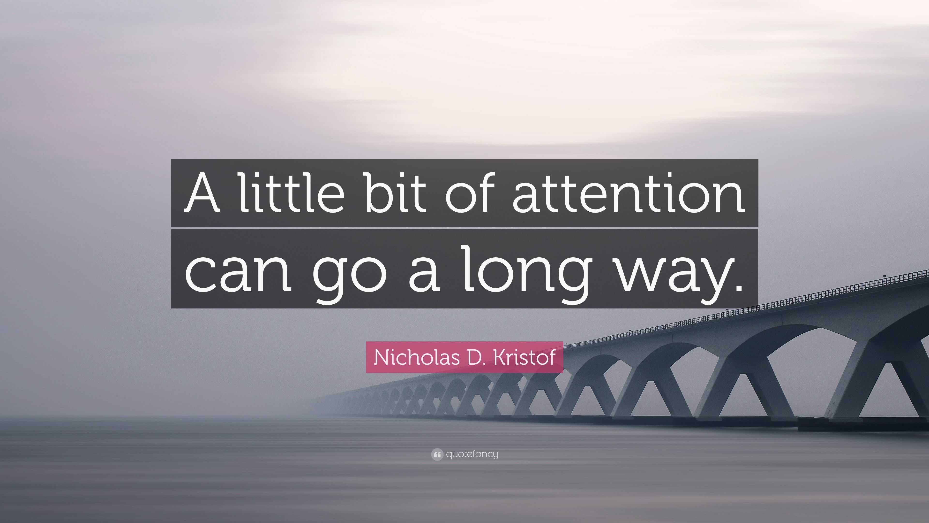 Nicholas D. Kristof Quote: “A little bit of attention can go a long way.”
