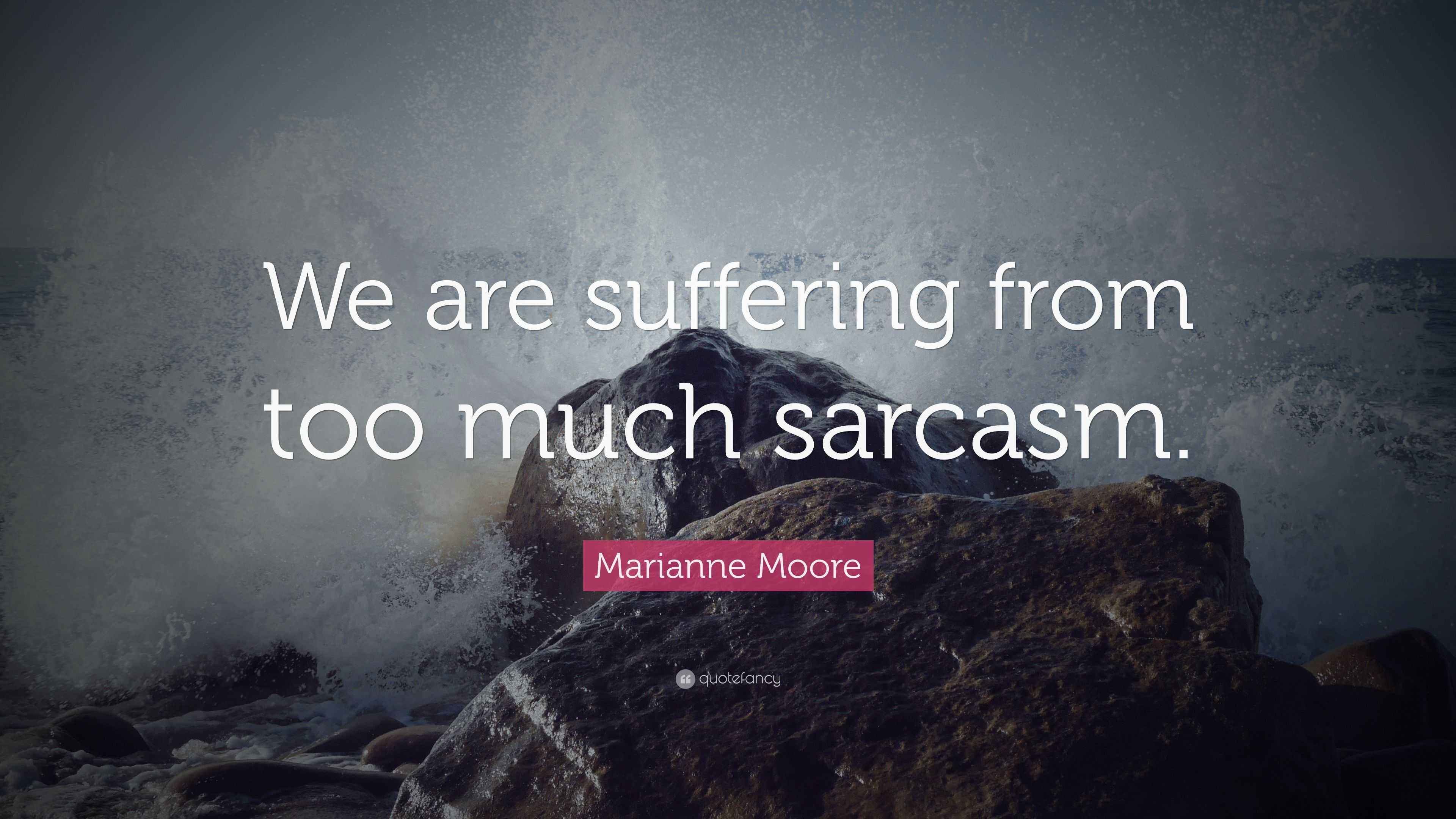 Marianne Moore Quote: “We are suffering from too much sarcasm.”