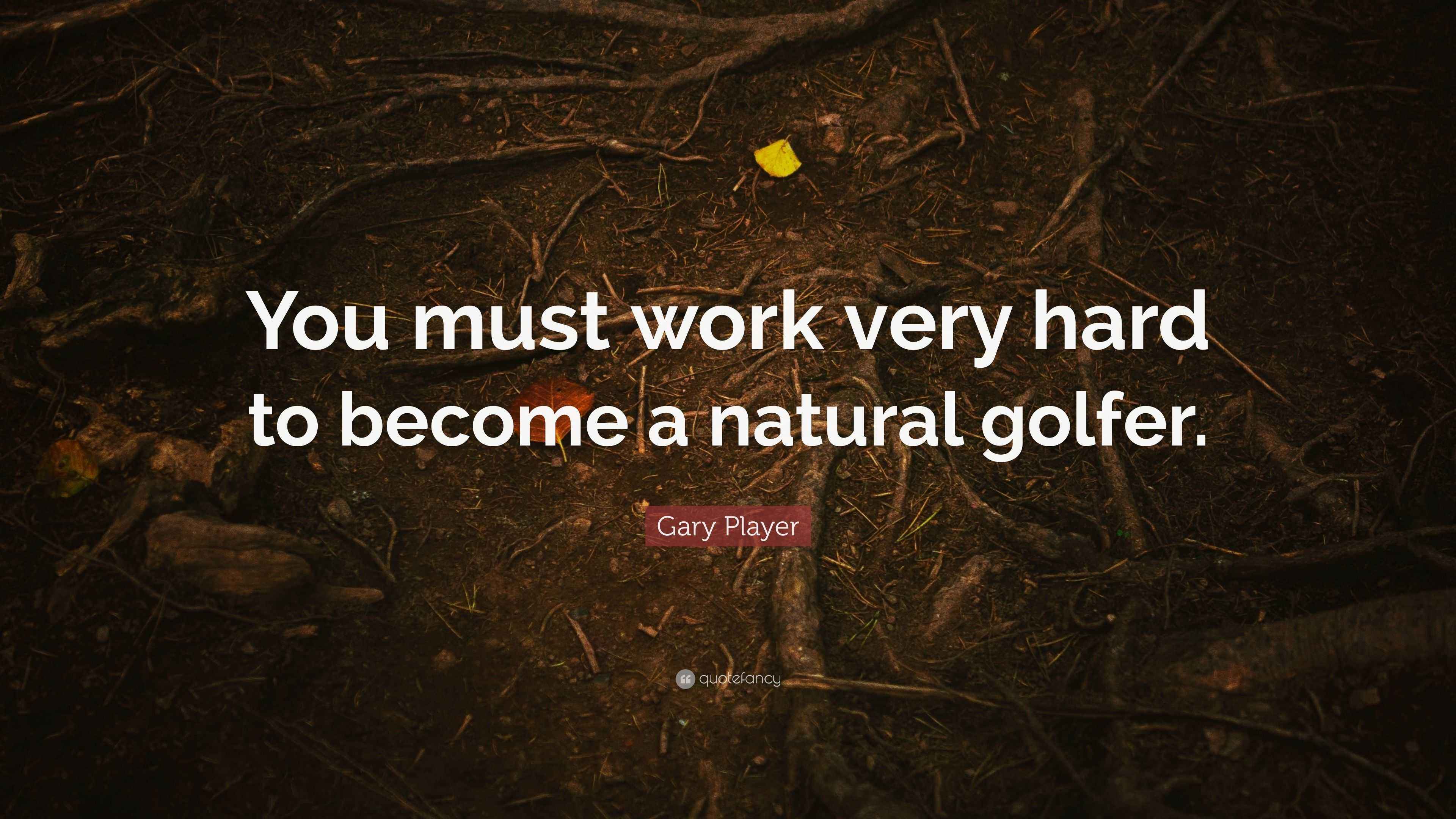 Gary Player Quote: “You must work very hard to become a natural golfer.”