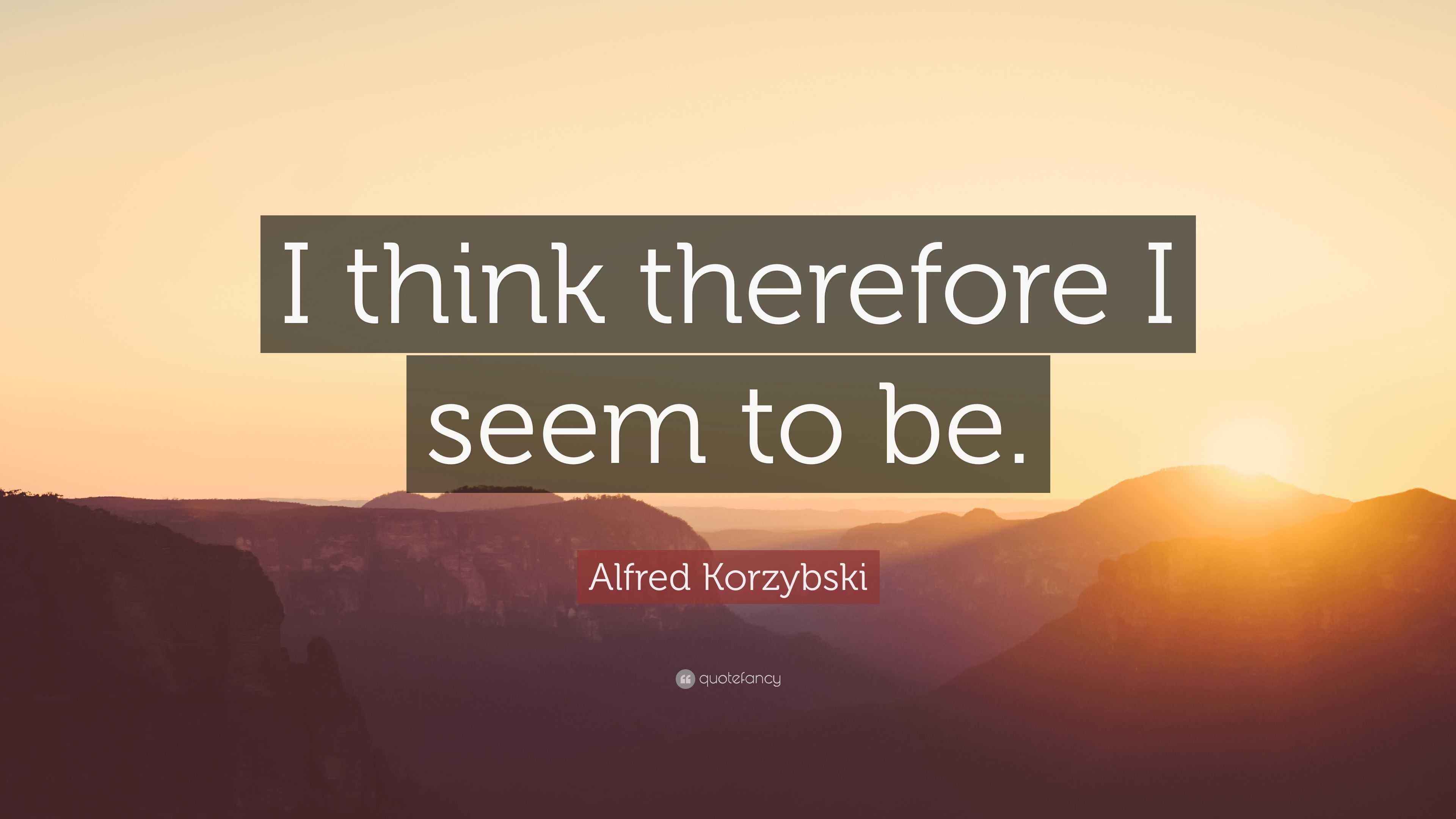 Alfred Korzybski Quote: “I think therefore I seem to be.”