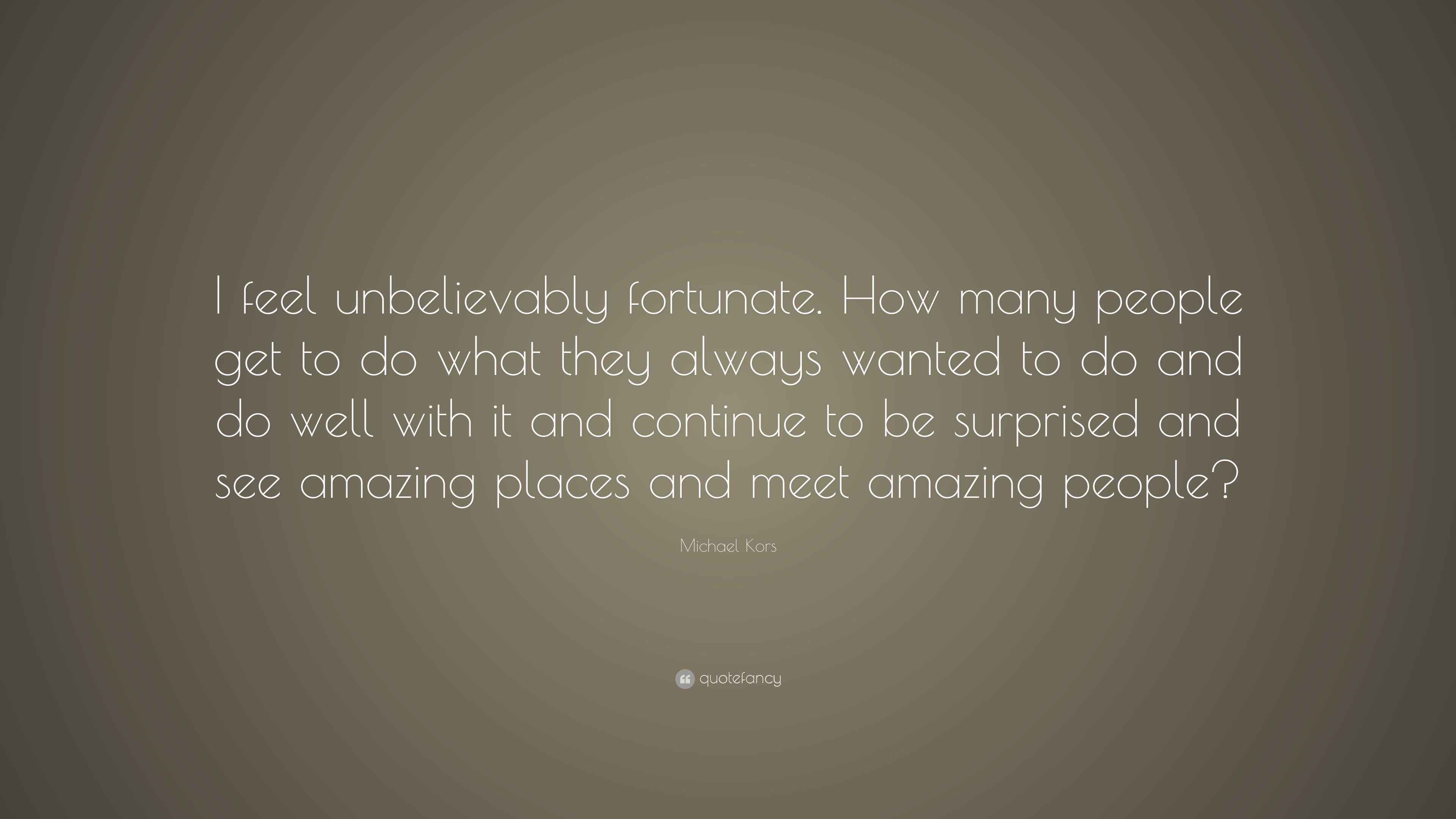 Michael Kors Quote: “I feel unbelievably fortunate. How many people get ...