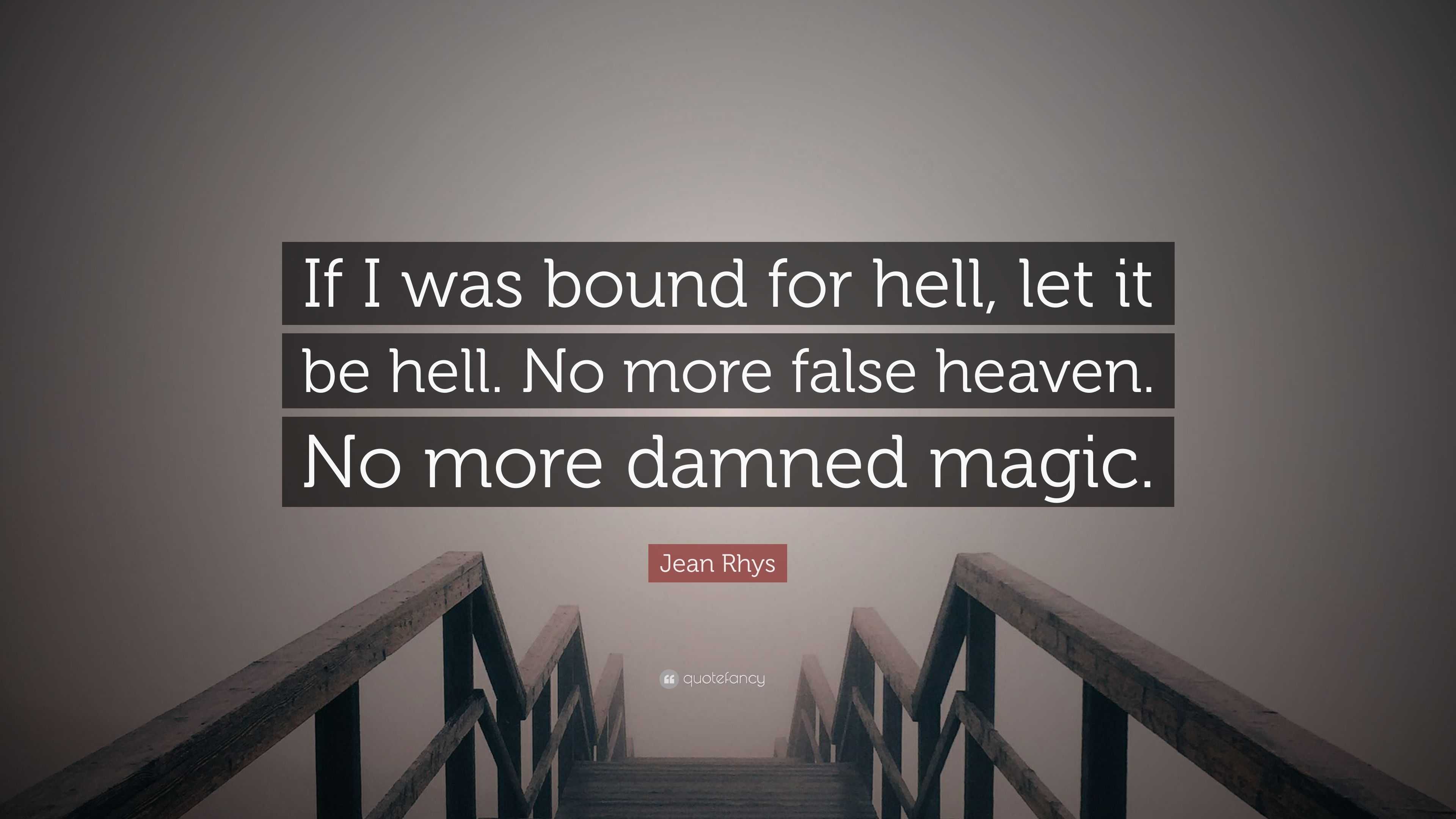 Jean Rhys Quote: “If I was bound for hell, let it be hell. No more ...