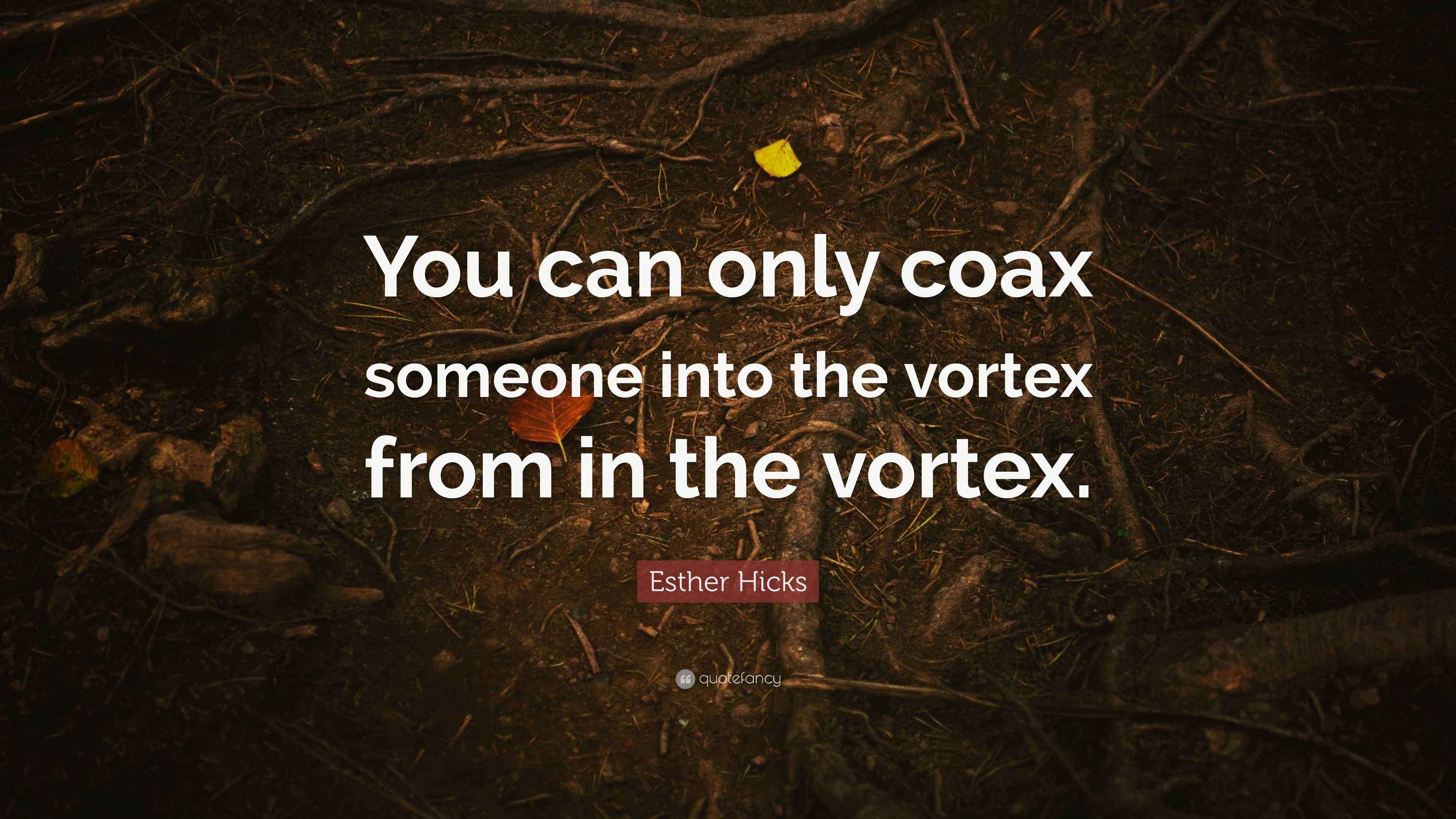 Esther Hicks Quote: “You can only coax someone into the vortex from in ...