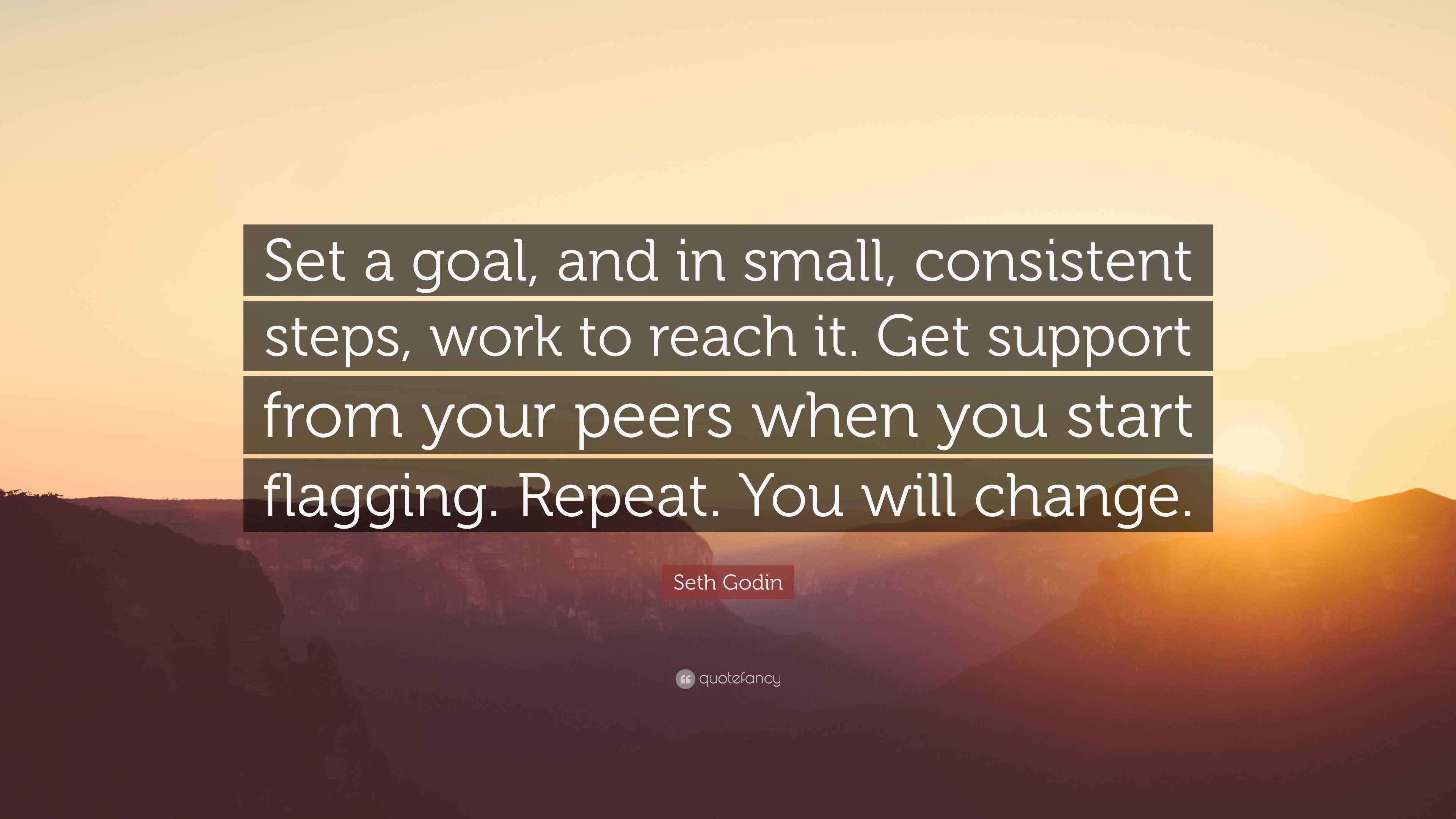 Seth Godin Quote: “Set a goal, and in small, consistent steps, work to ...
