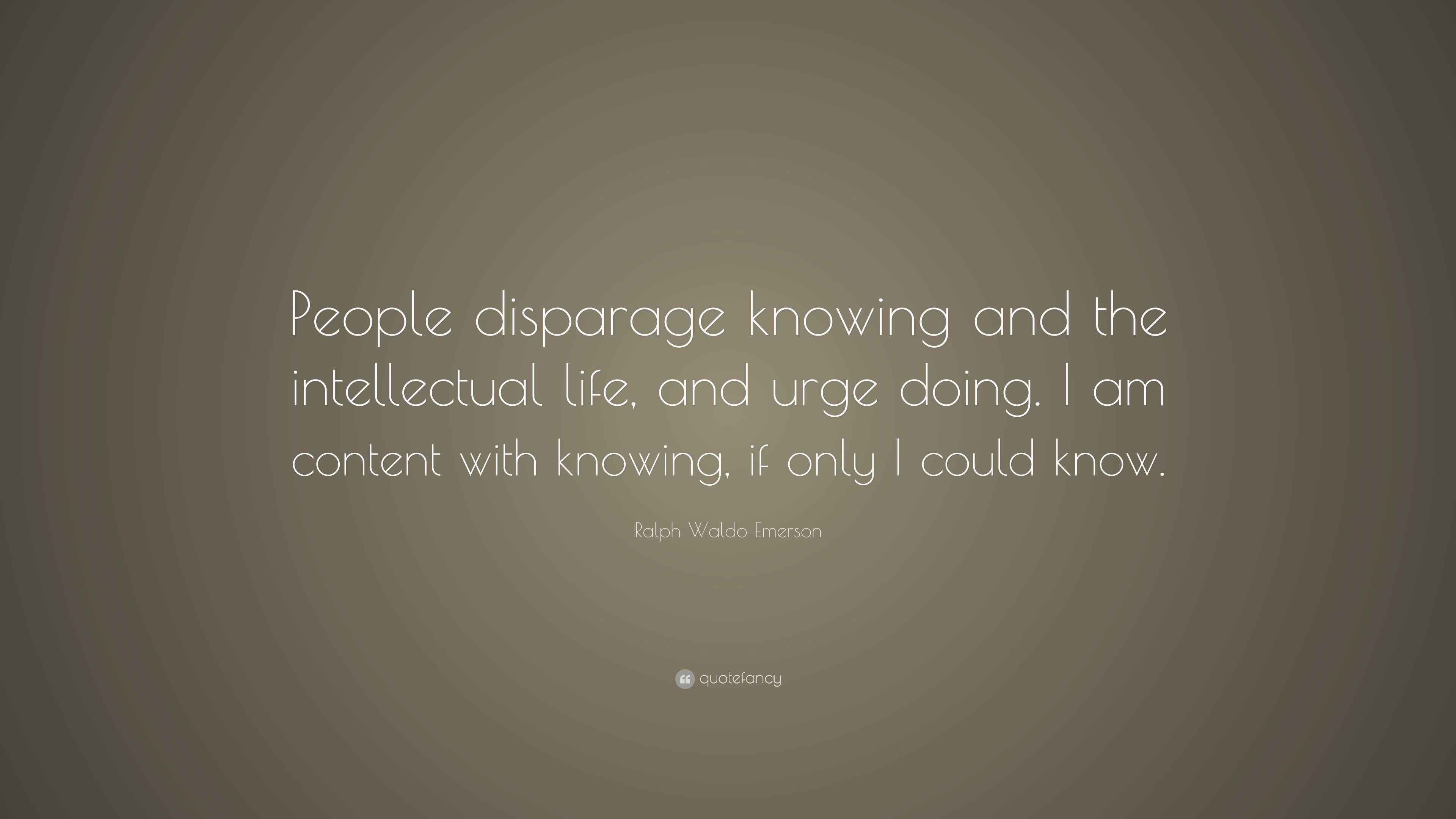 Ralph Waldo Emerson Quote: “People disparage knowing and the ...