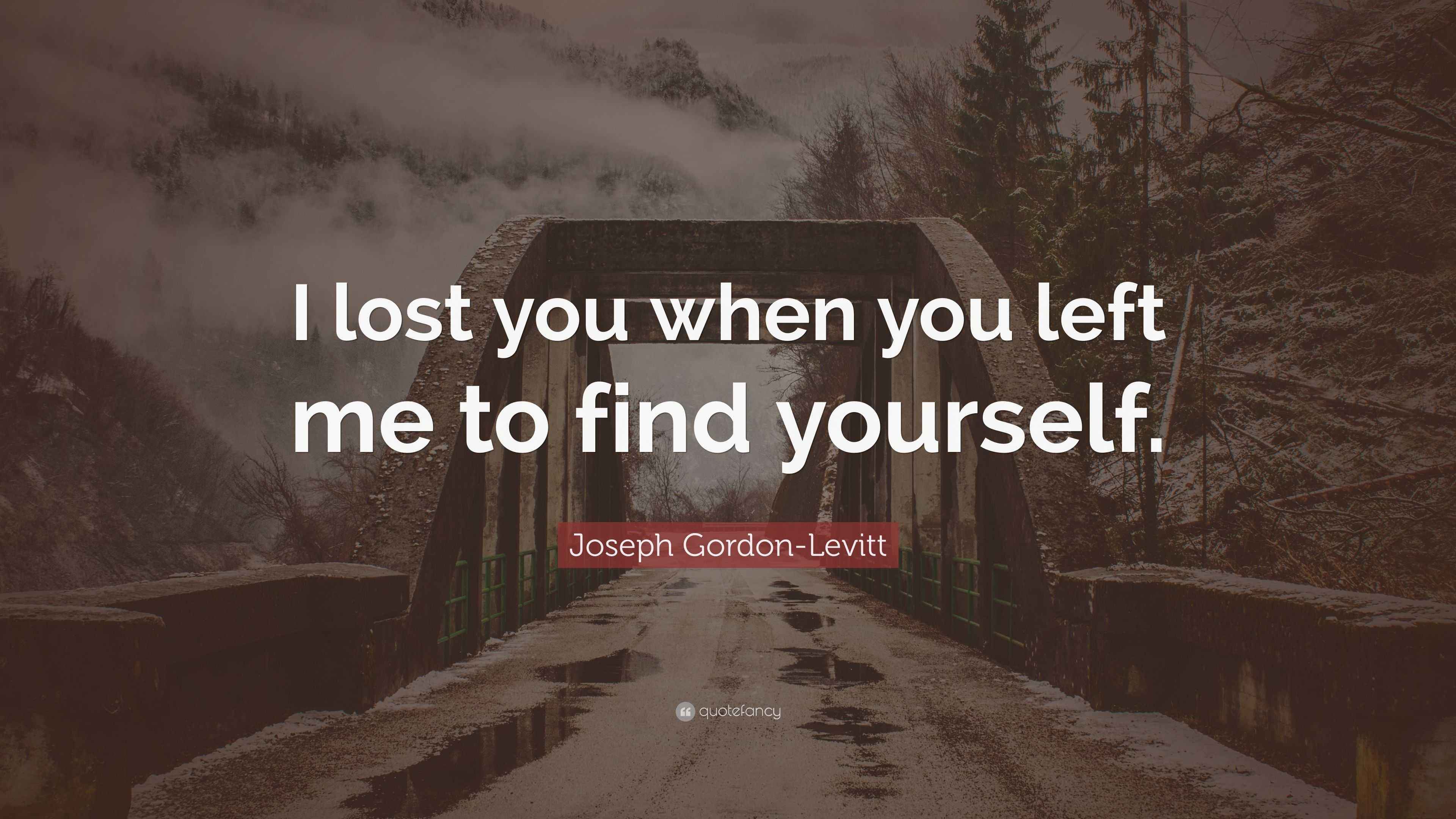 Joseph Gordon-Levitt Quote: “I lost you when you left me to find yourself.”