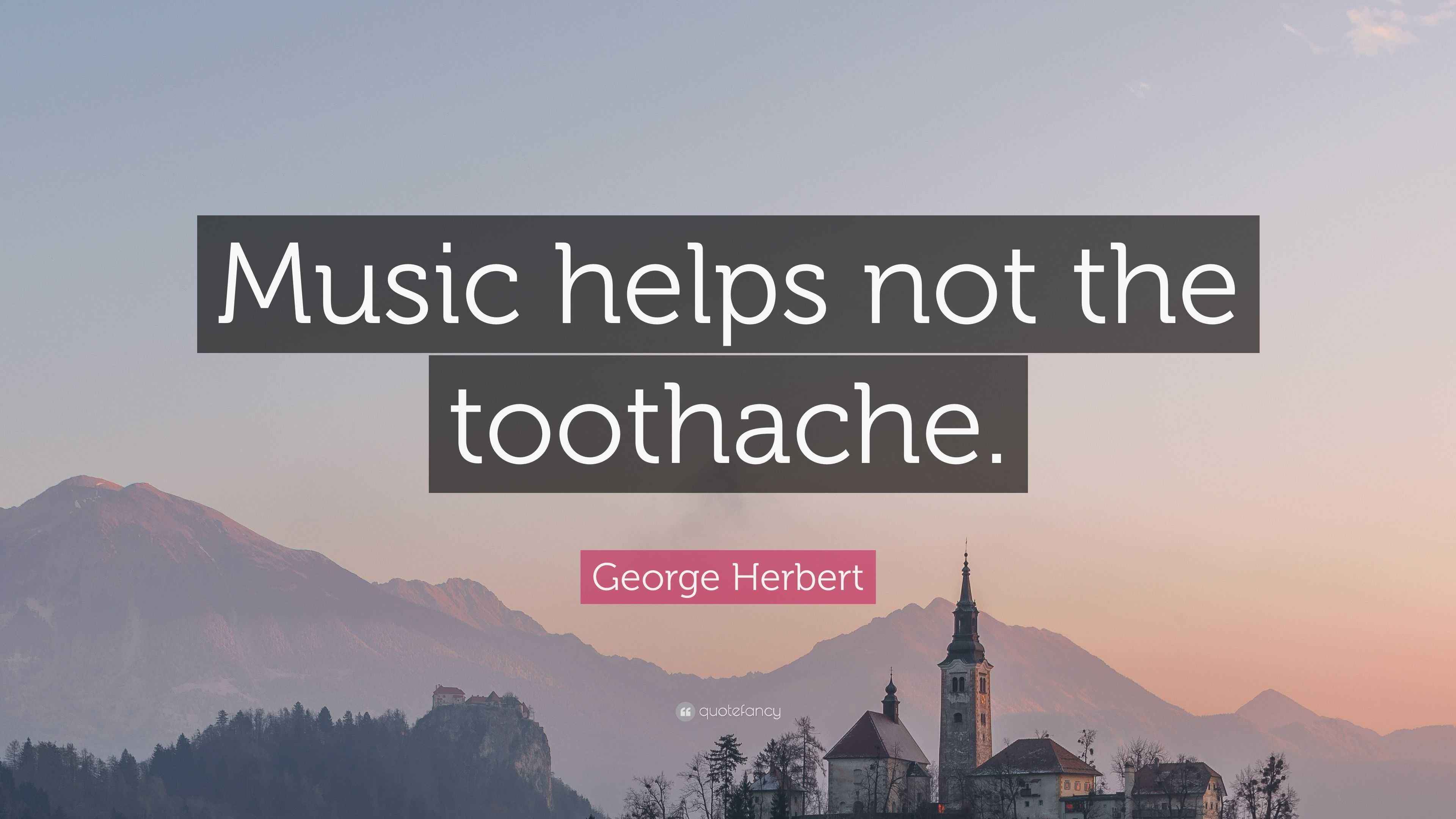 George Herbert Quote: “Music helps not the toothache.”