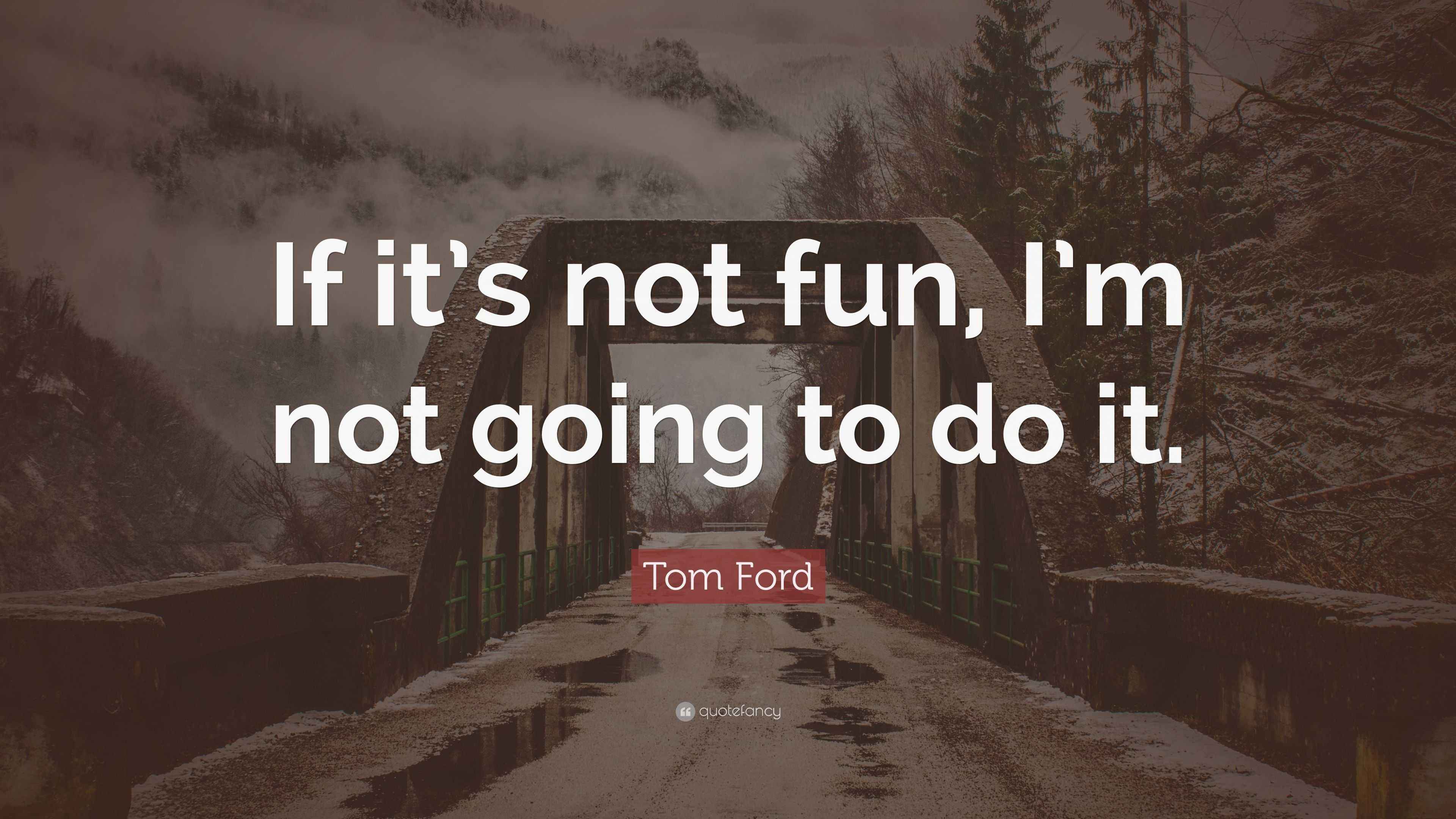 Tom Ford Quote: “If it’s not fun, I’m not going to do it.”