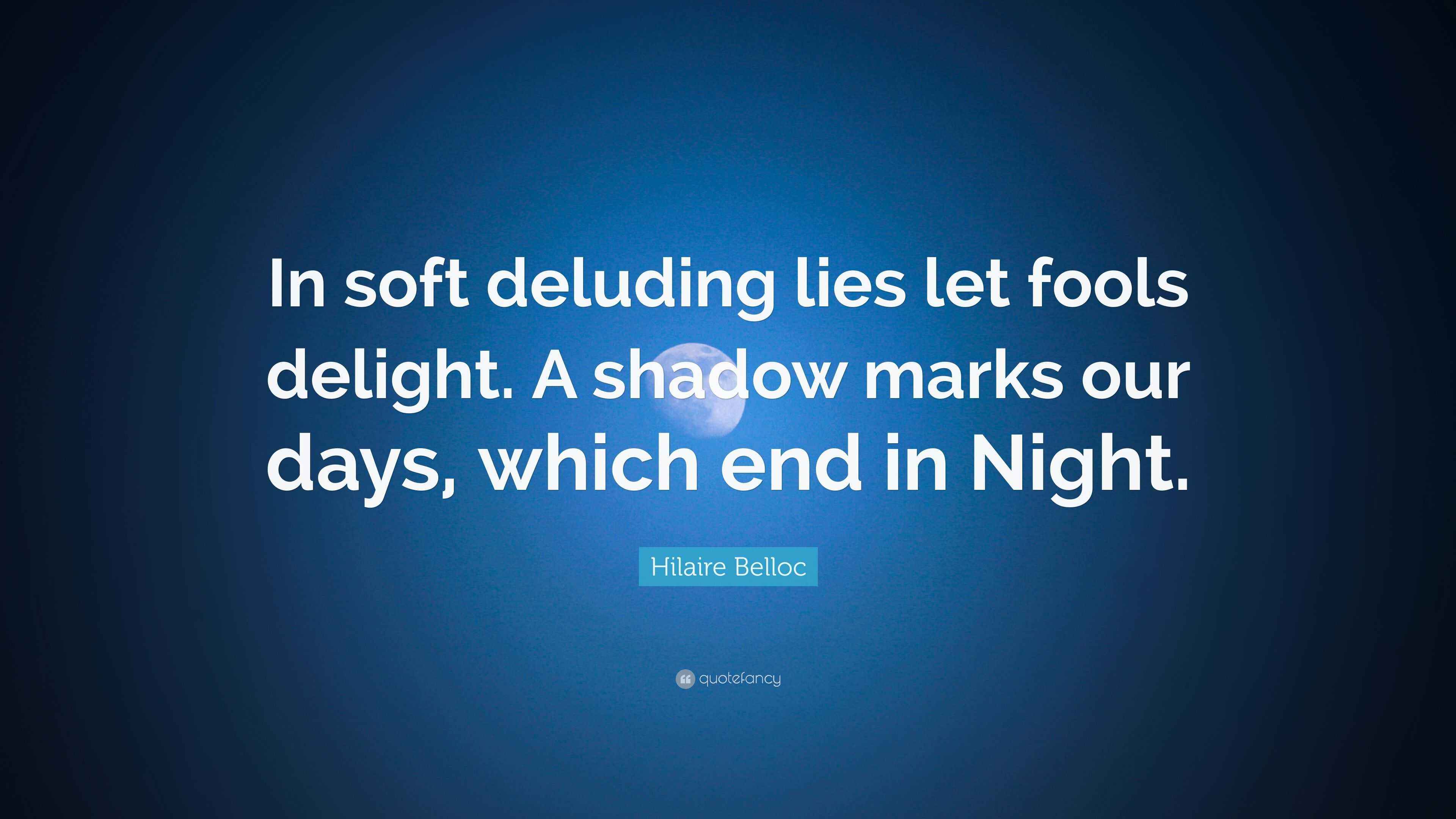 Hilaire Belloc Quote: “In soft deluding lies let fools delight. A ...