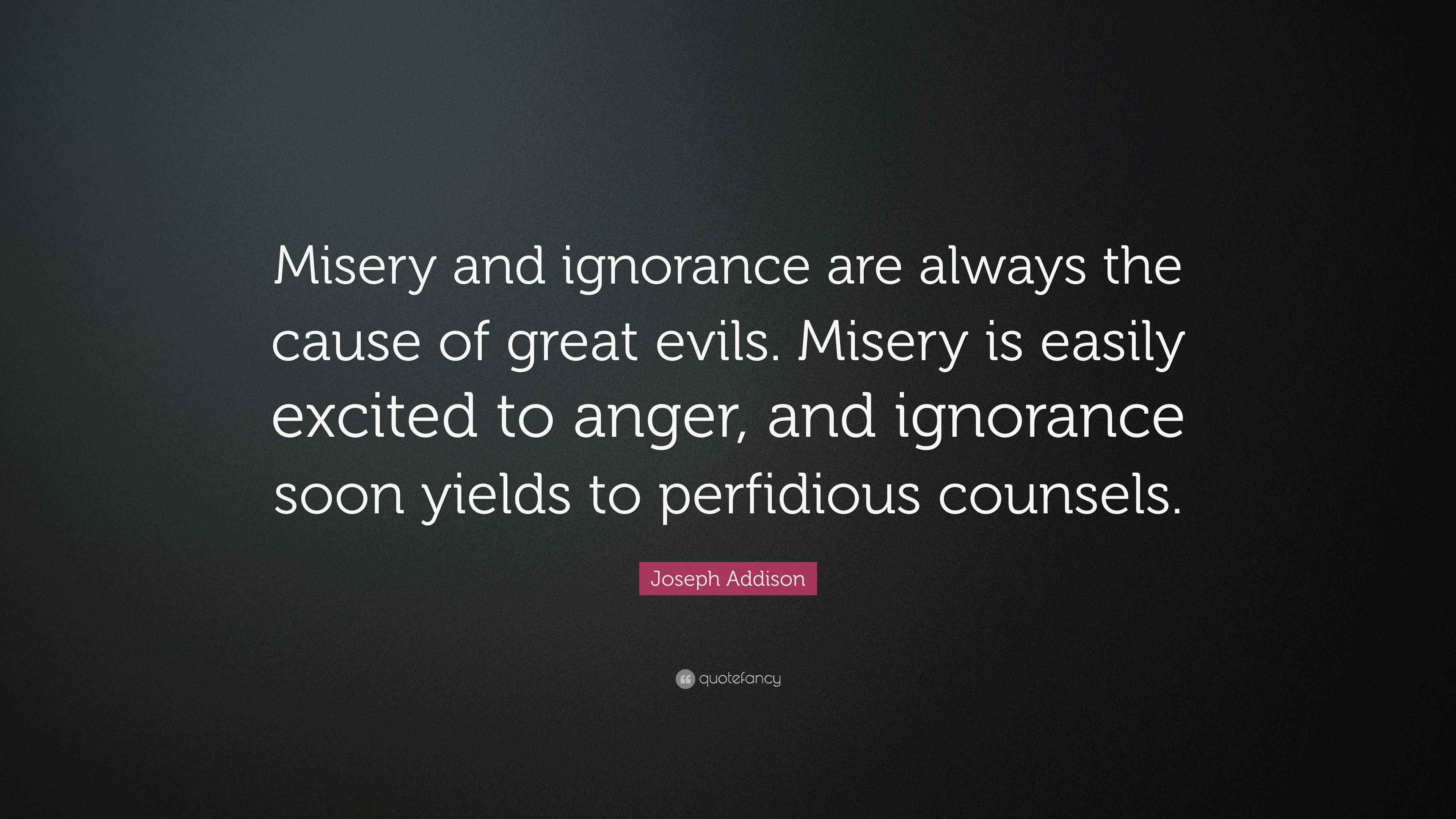 Joseph Addison Quote: “Misery and ignorance are always the cause of ...