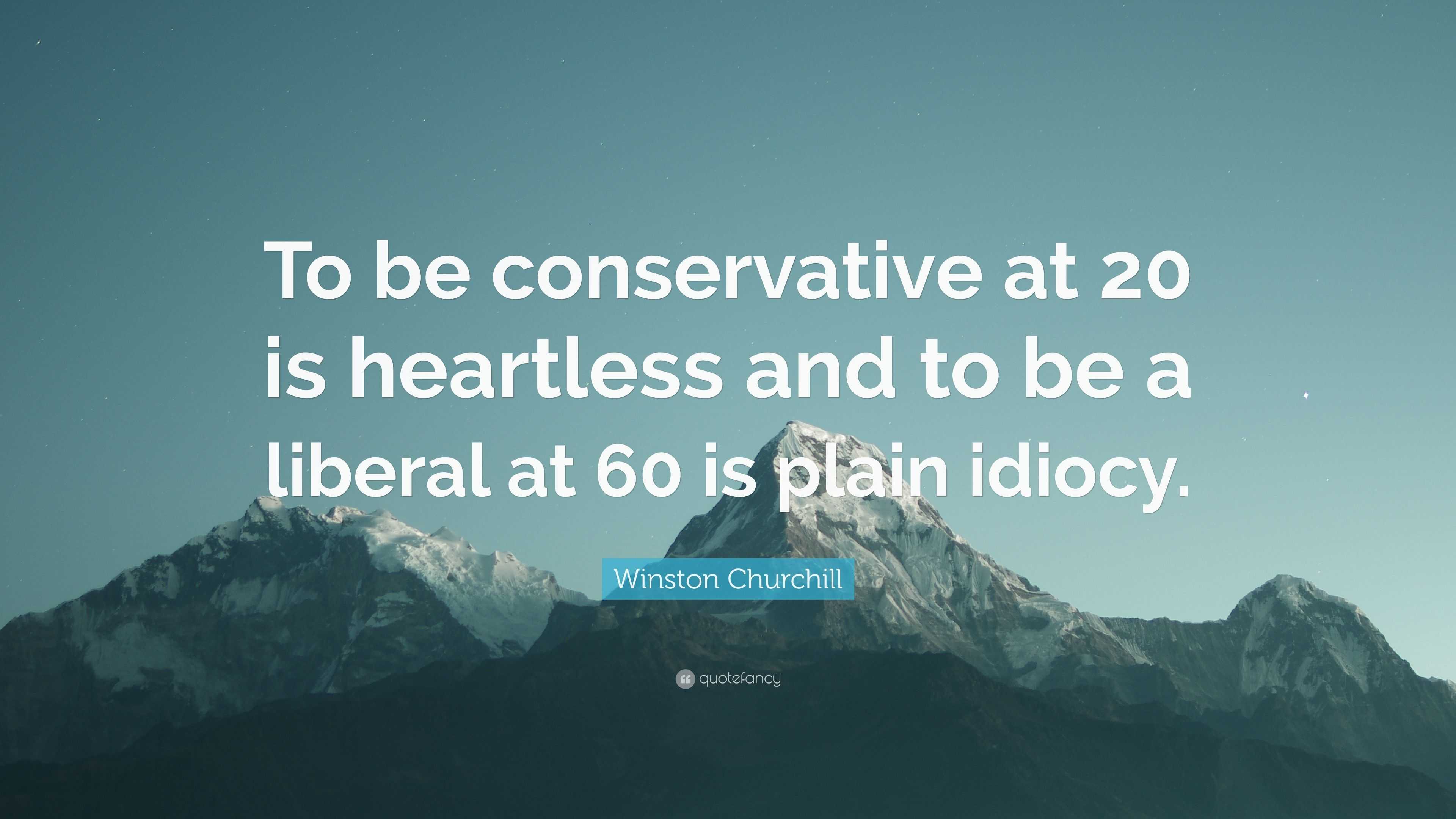 Winston Churchill Quote: “To be conservative at 20 is heartless and to ...