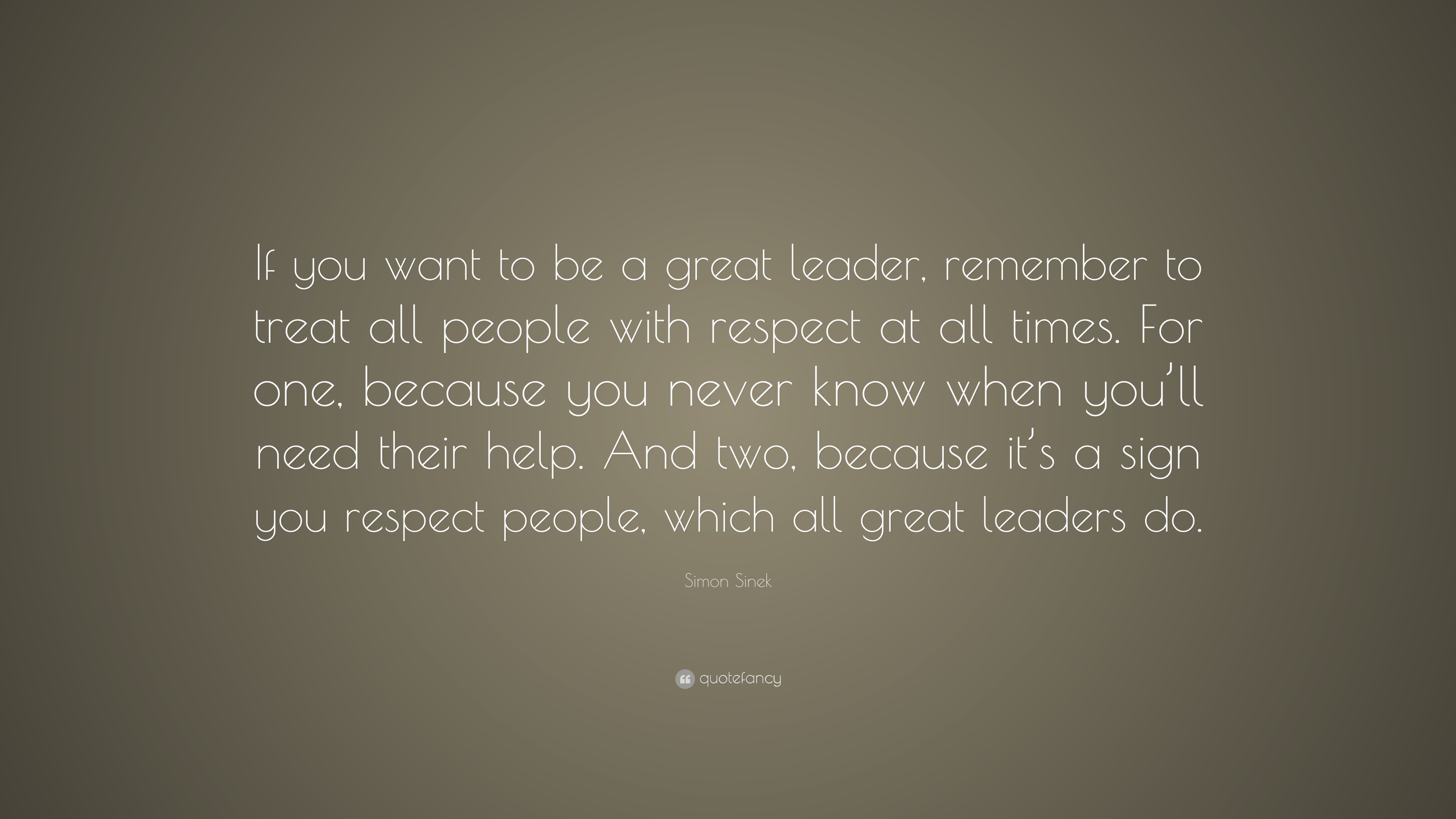 Simon Sinek Quote: “If you want to be a great leader, remember to treat ...