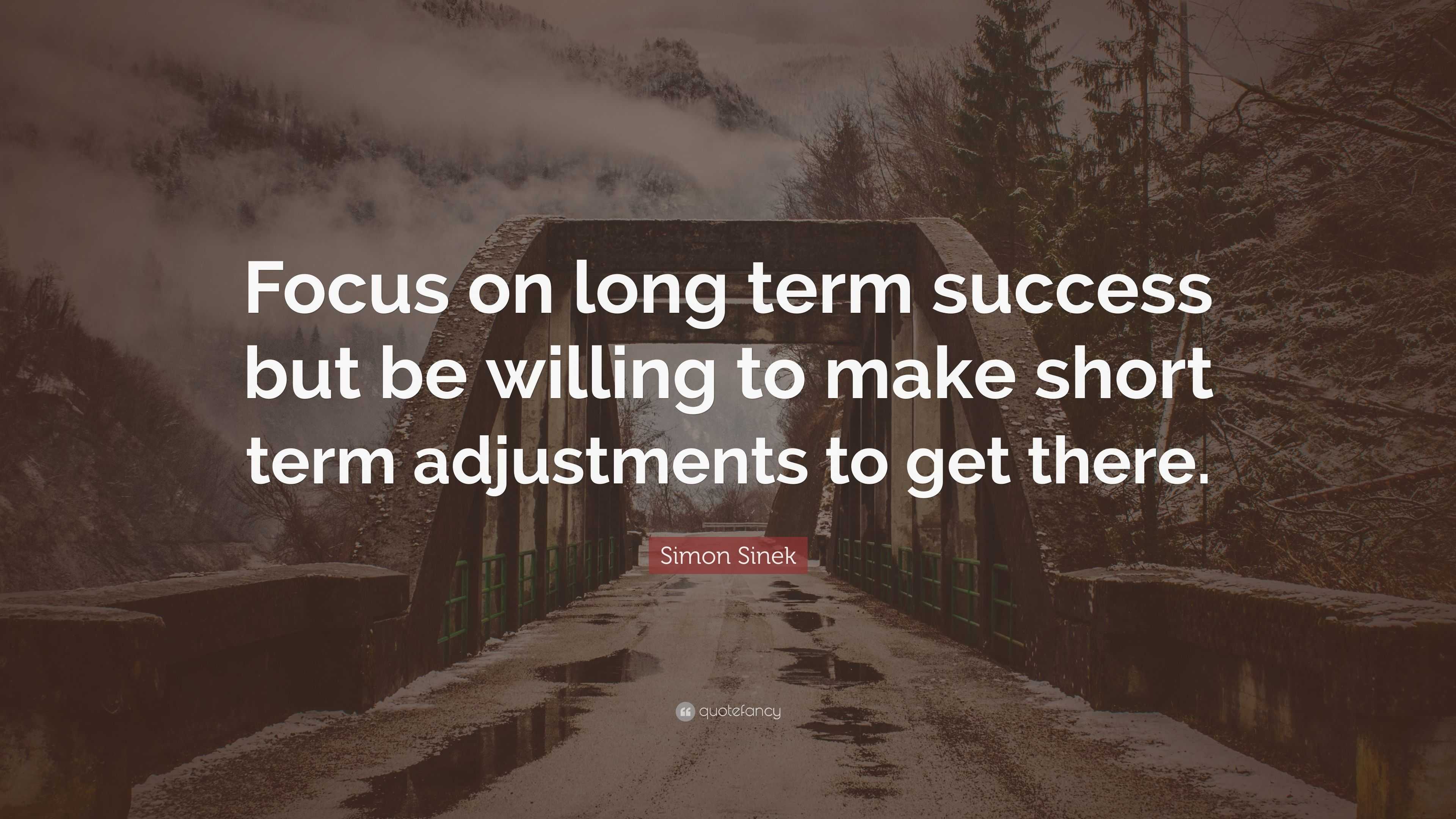 Simon Sinek Quote: “Focus on long term success but be willing to make ...