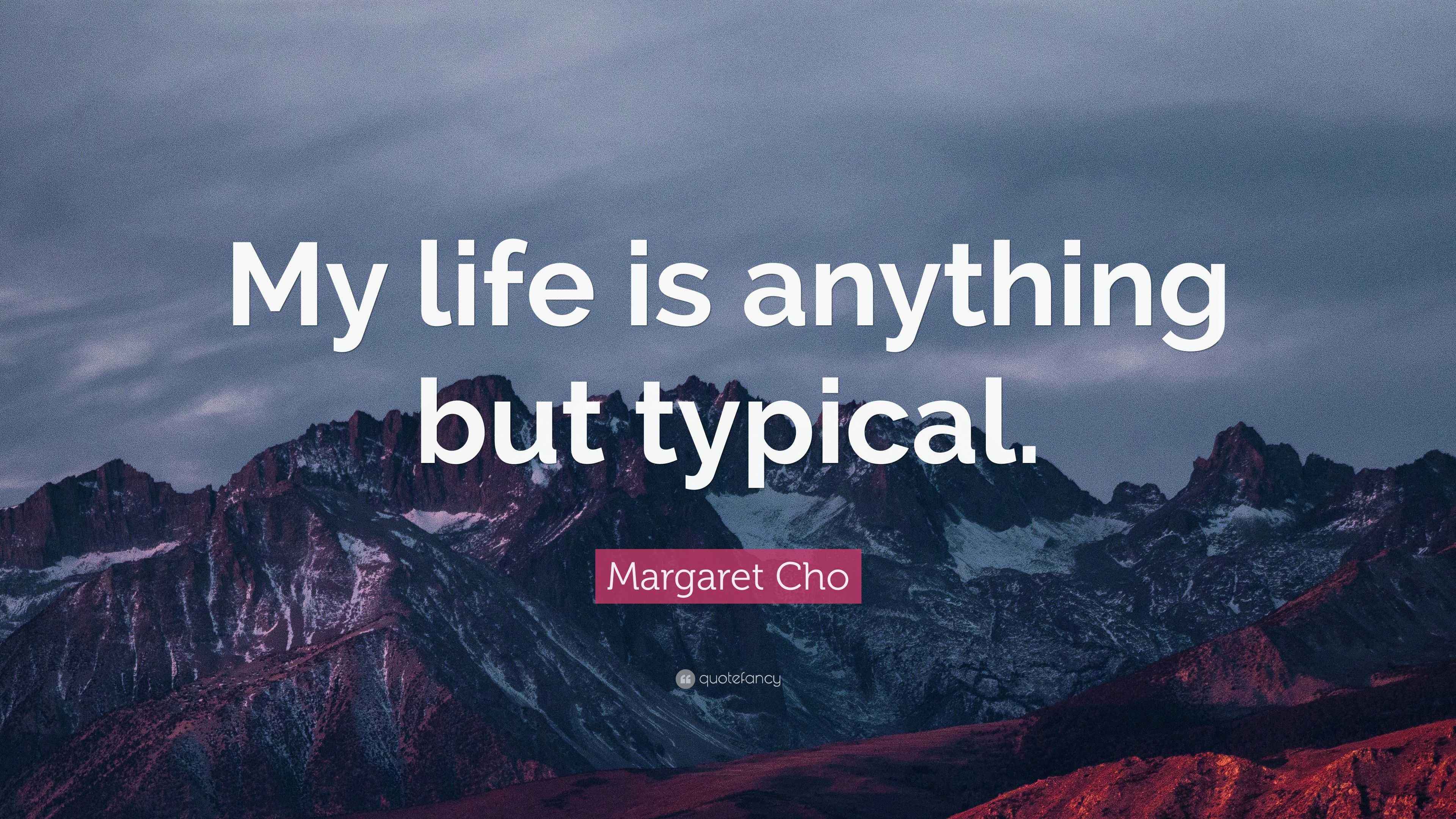 Margaret Cho Quote: “My life is anything but typical.”
